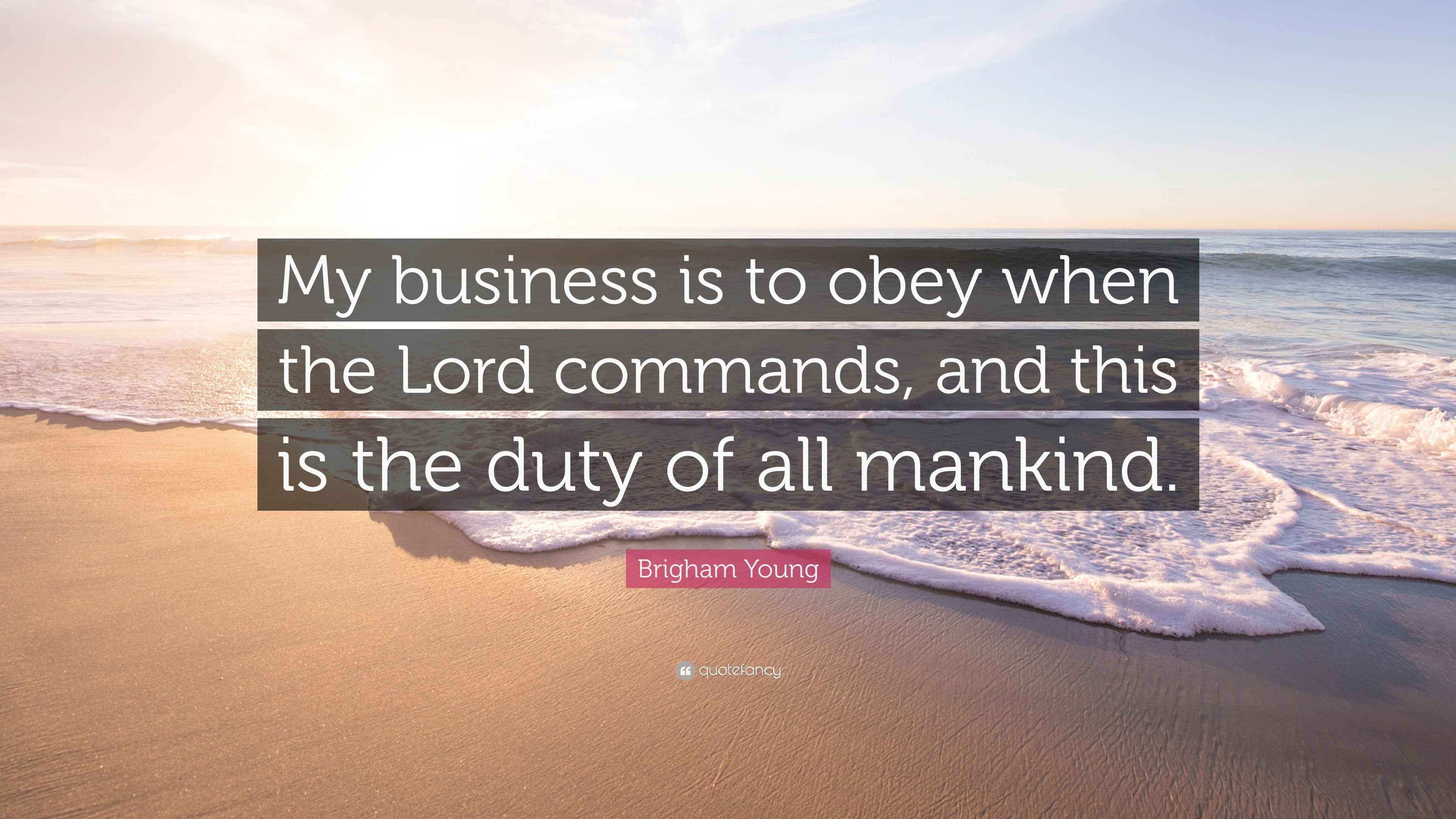 Brigham Young Quote: “My business is to obey when the Lord commands ...