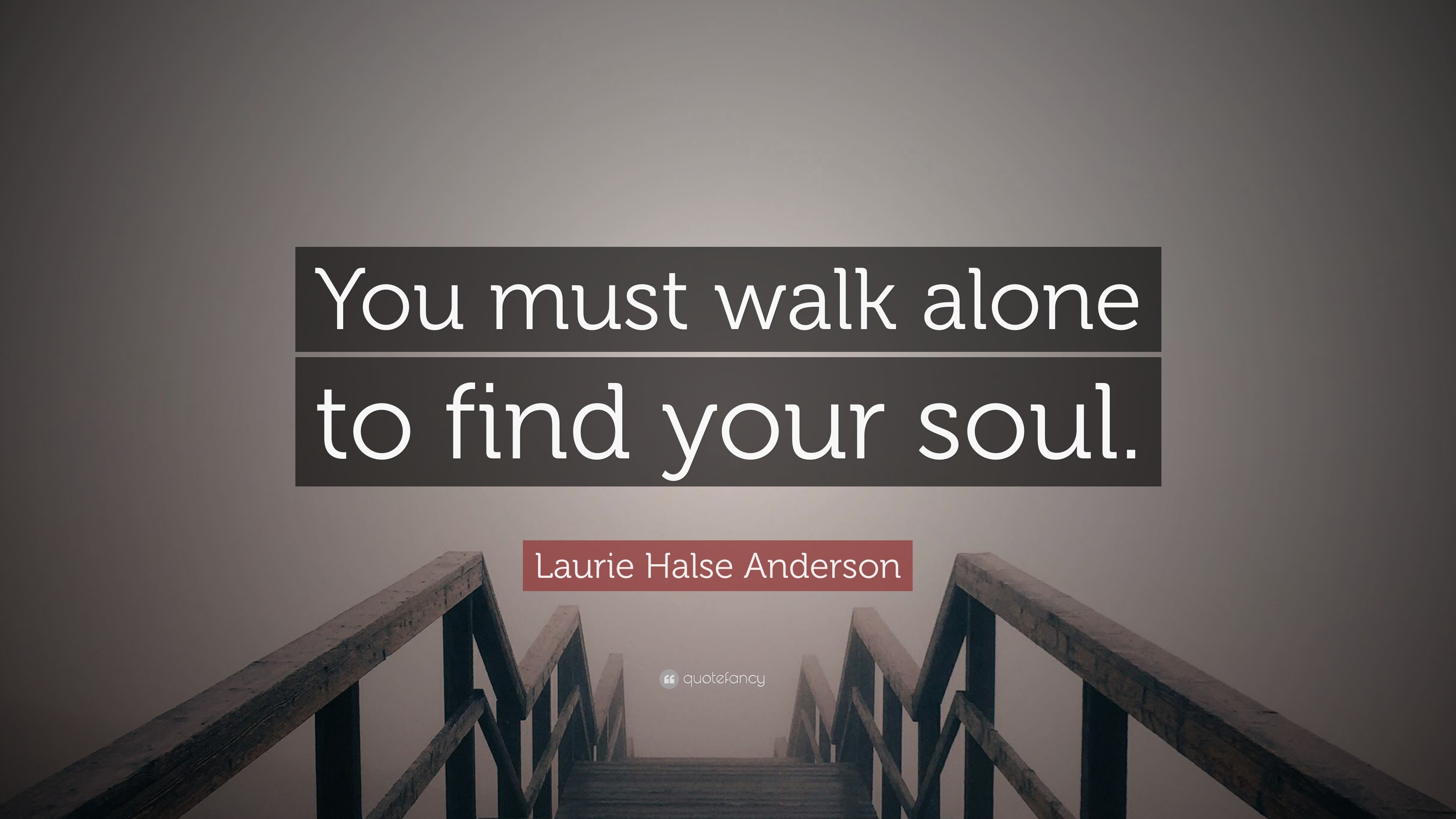 Laurie Halse Anderson Quote: “You must walk alone to find your soul.”