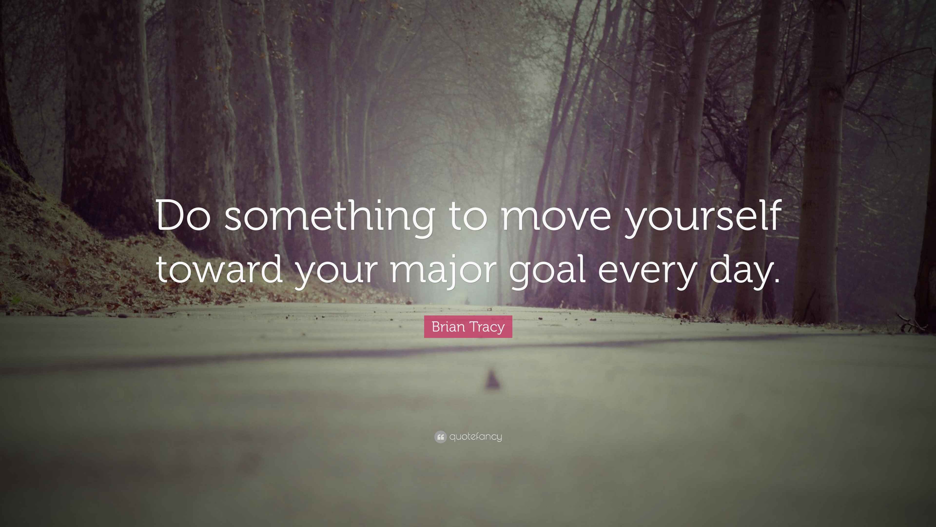 Brian Tracy Quote: “Do something to move yourself toward your major ...