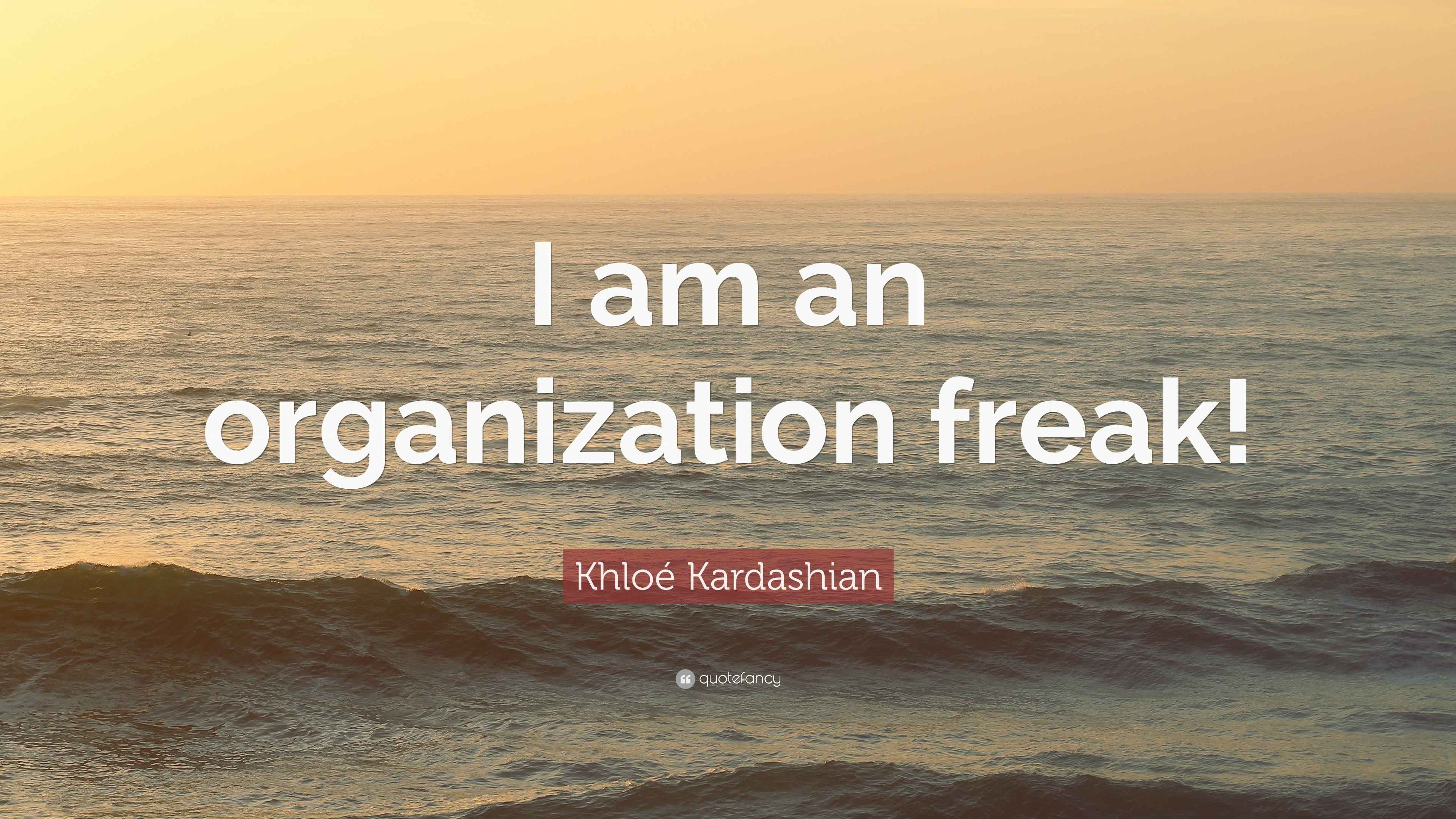 Khloé Kardashian Quote: “I am an organization freak!”
