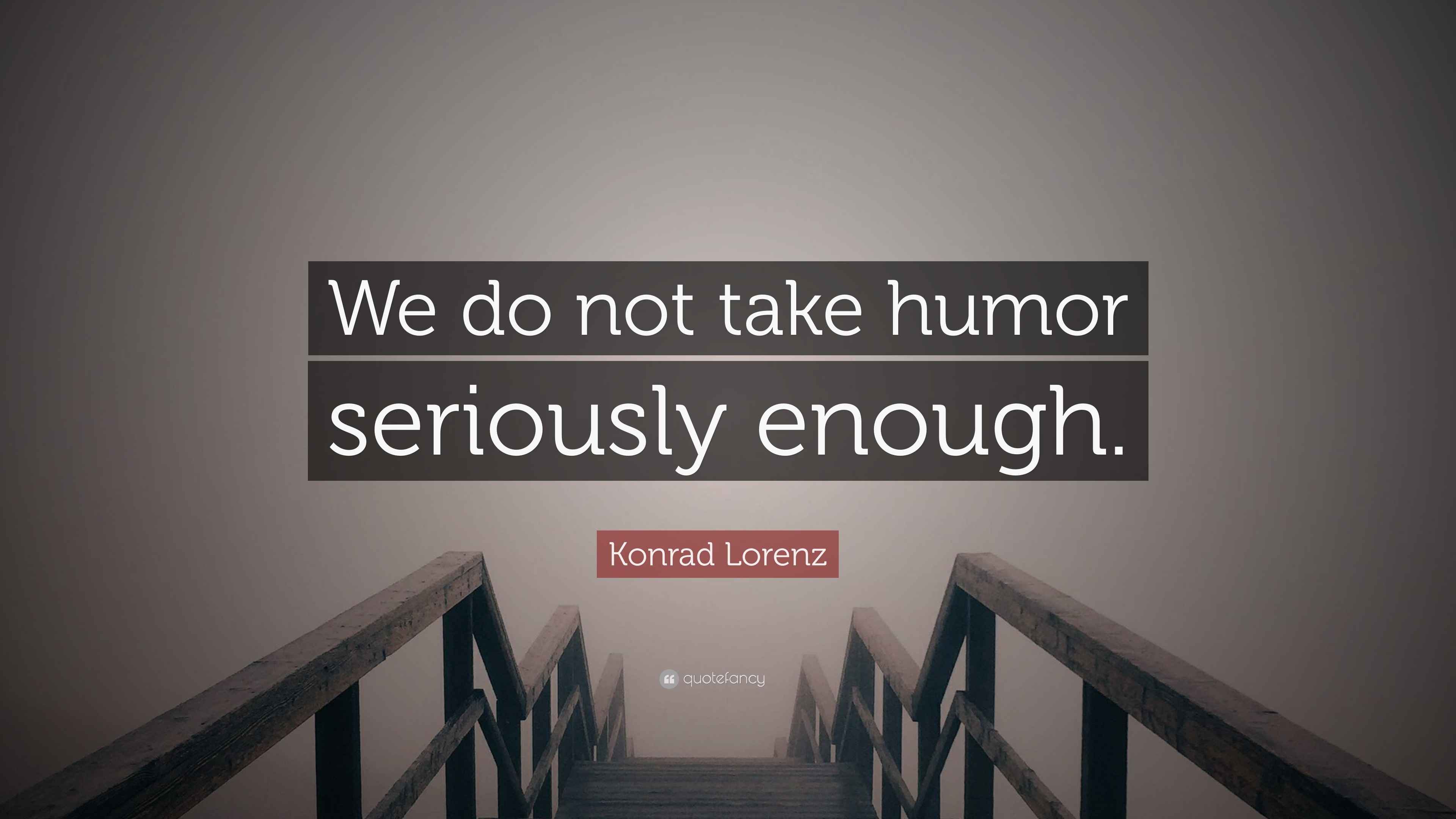 Konrad Lorenz Quote: “We do not take humor seriously enough.”