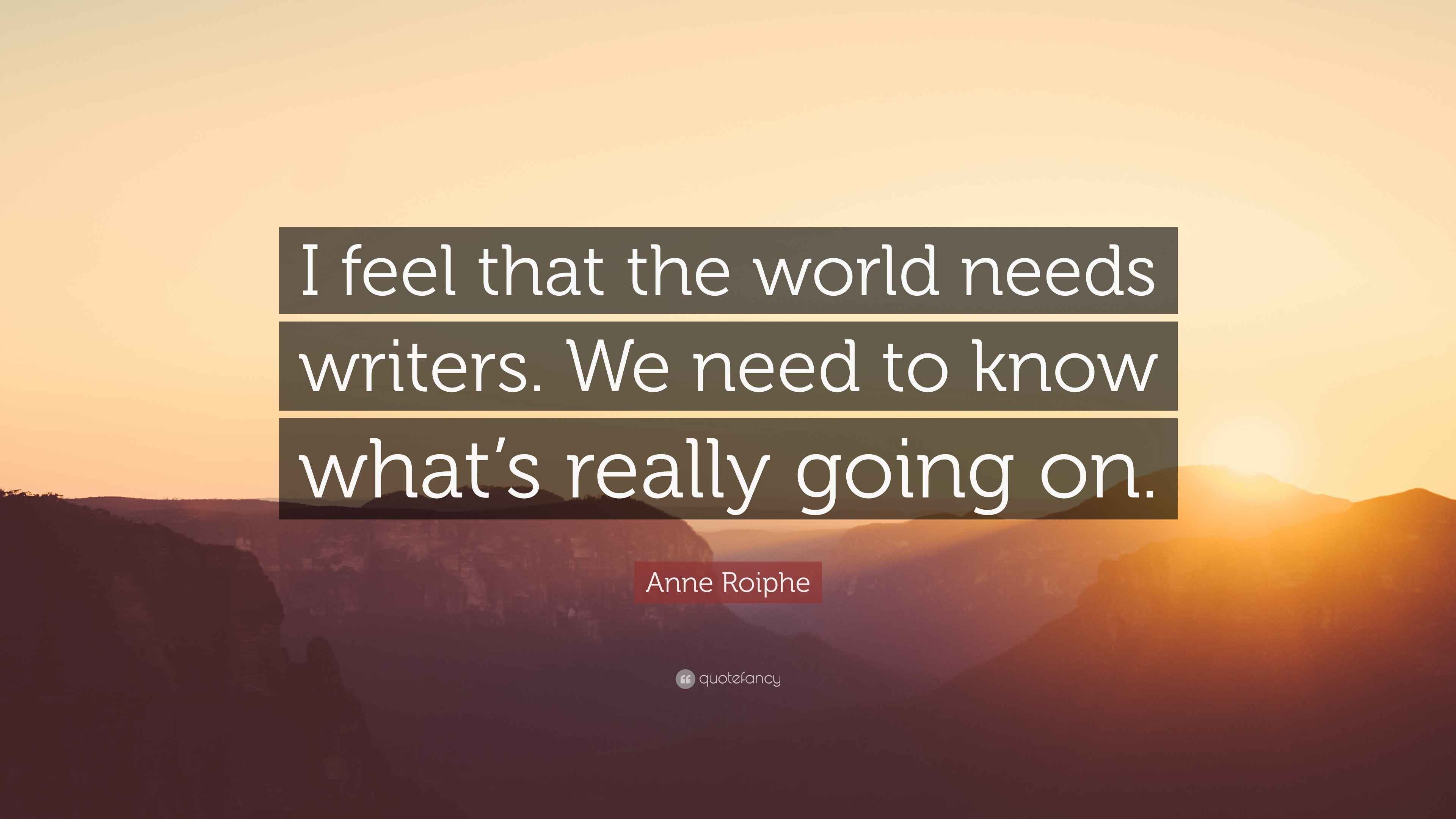 Anne Roiphe Quote: “I feel that the world needs writers. We need to ...