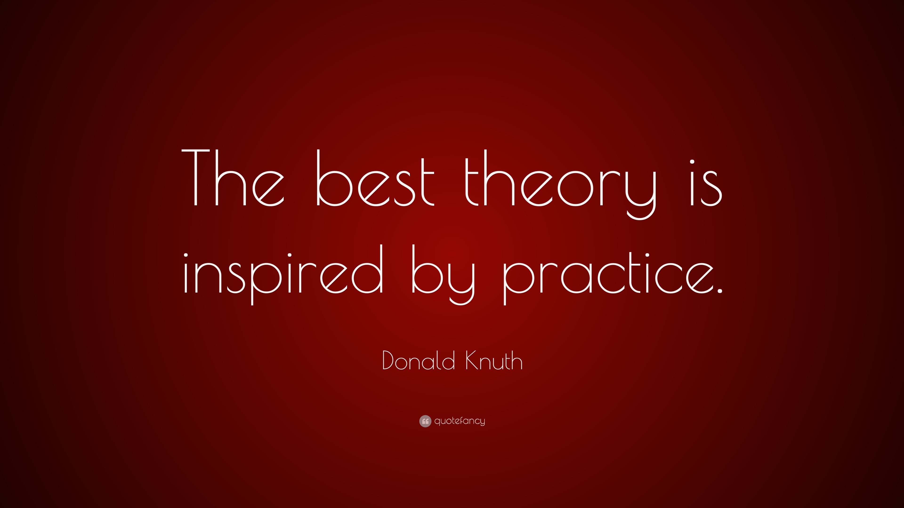 Donald Knuth Quote: “The best theory is inspired by practice.”