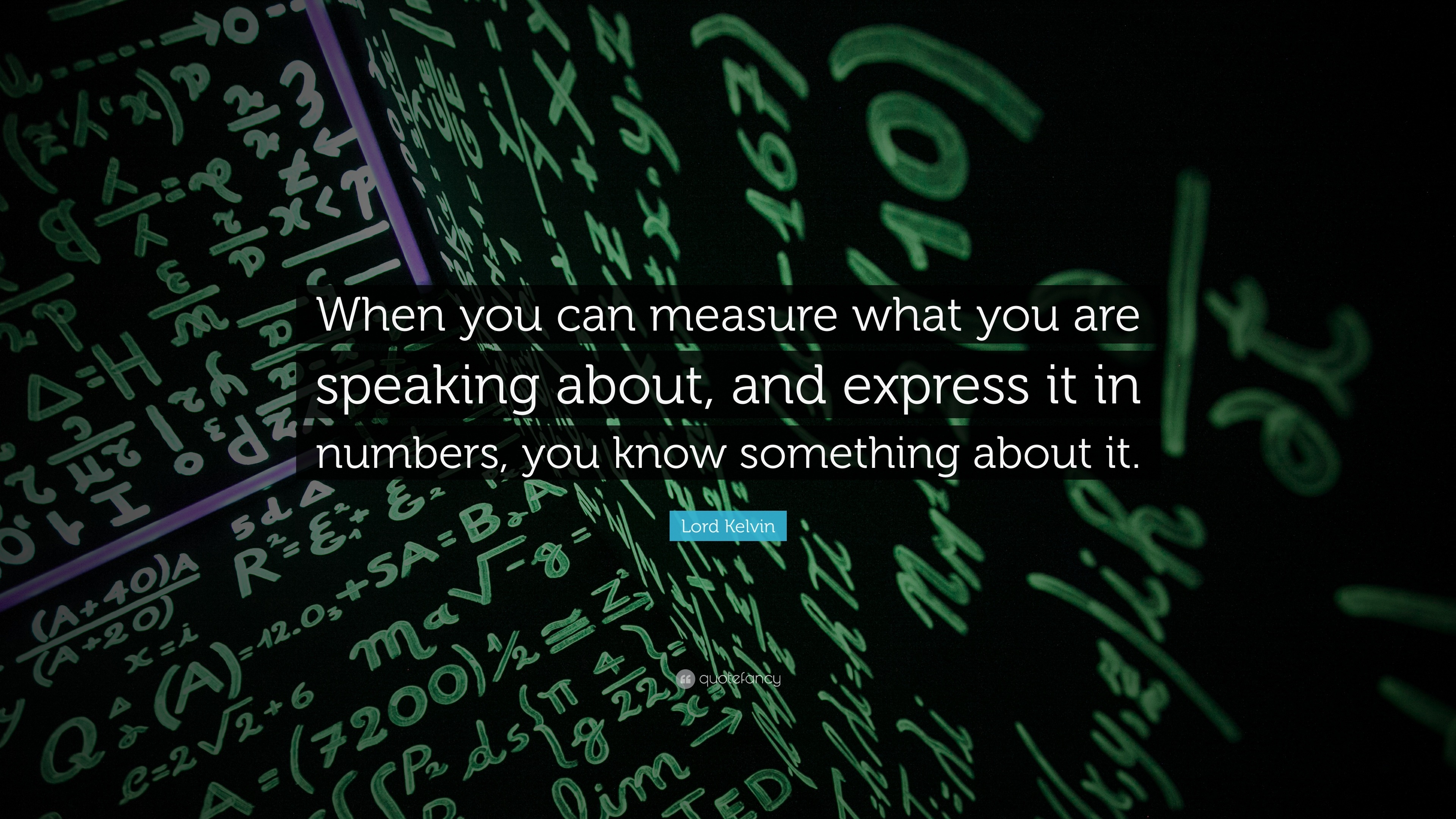 Lord Kelvin Quote: “When you can measure what you are speaking about ...