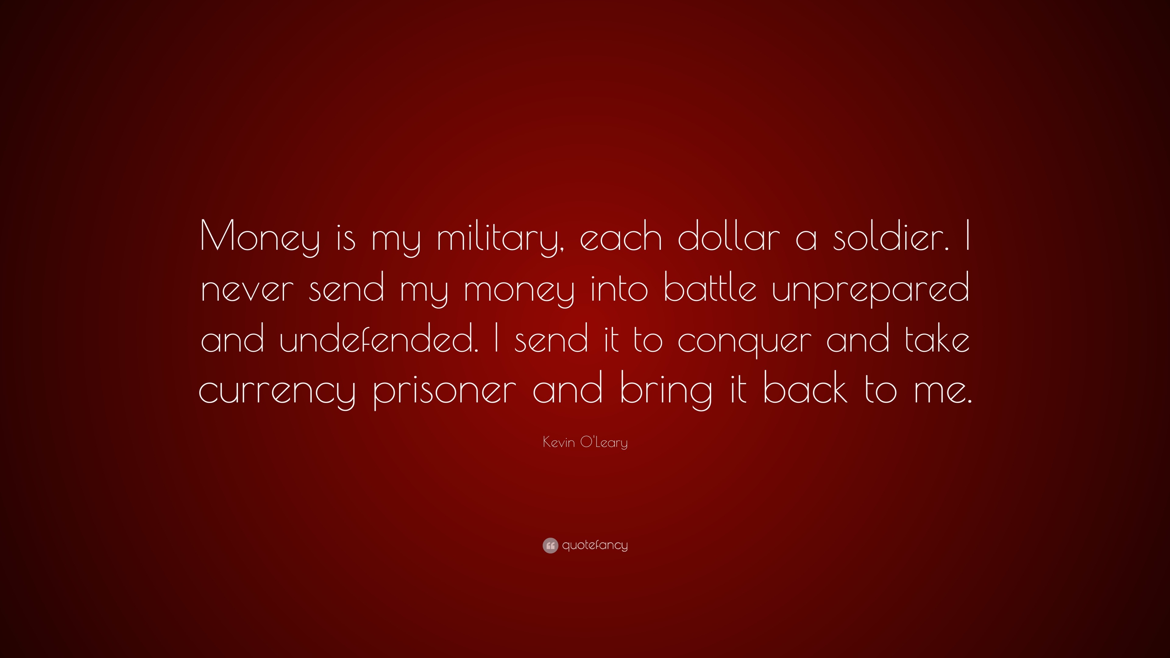 Kevin O'Leary Quote: “Money is my military, each dollar a soldier. I ...