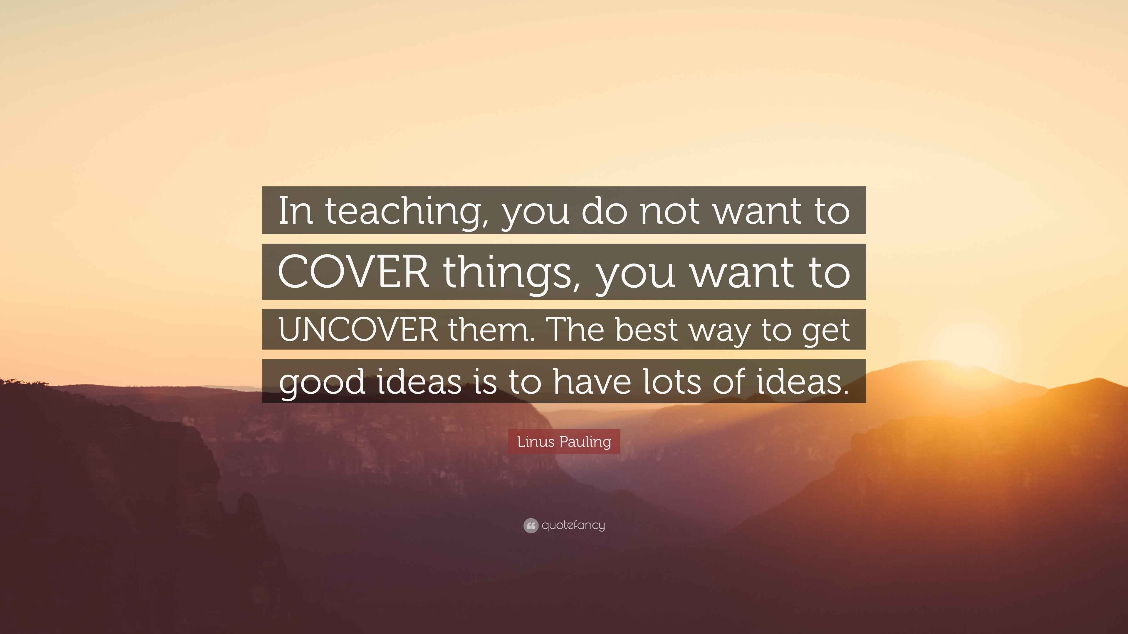 Linus Pauling Quote: “In teaching, you do not want to COVER things, you ...