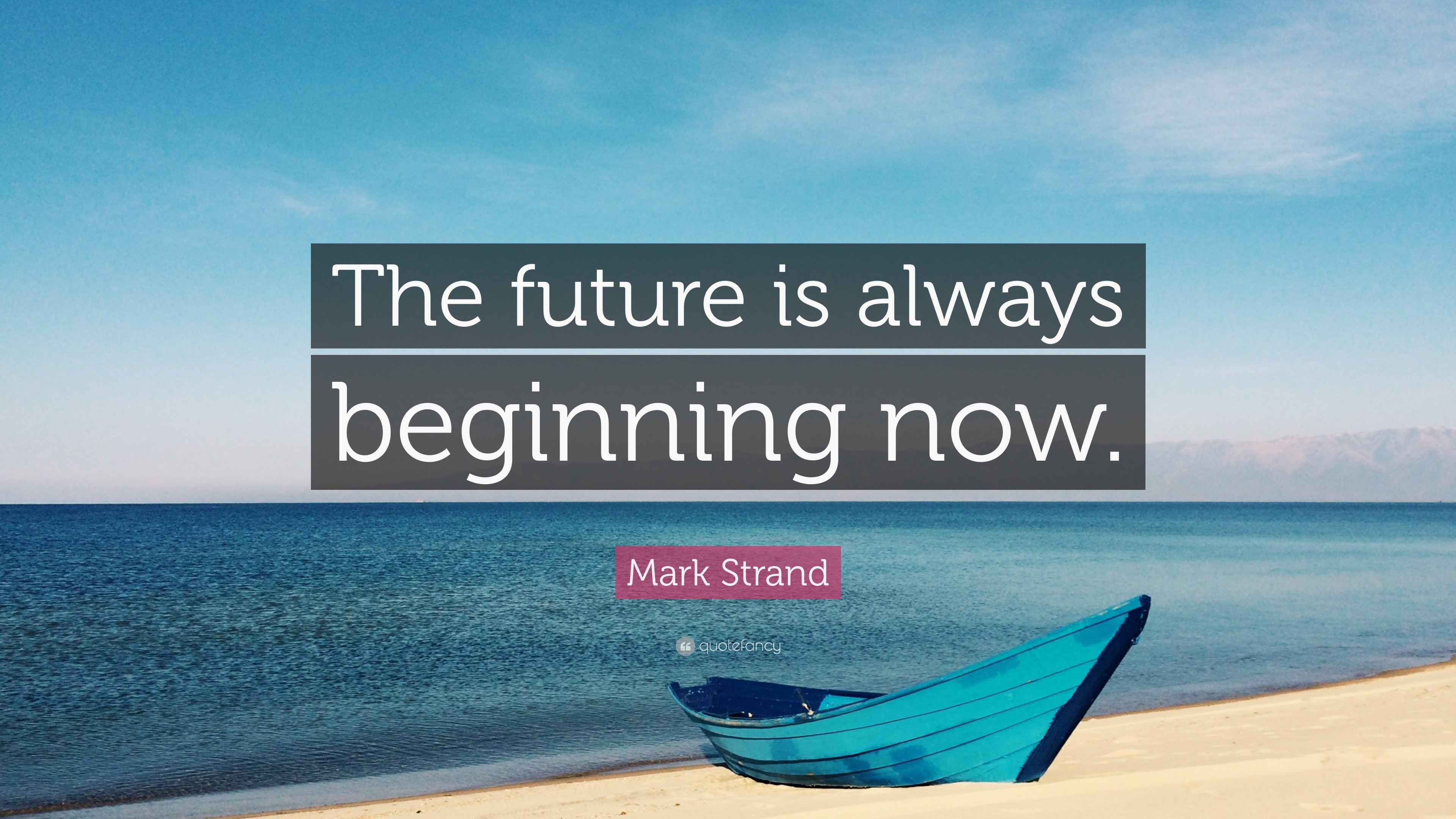 Mark Strand Quote: “The future is always beginning now.”