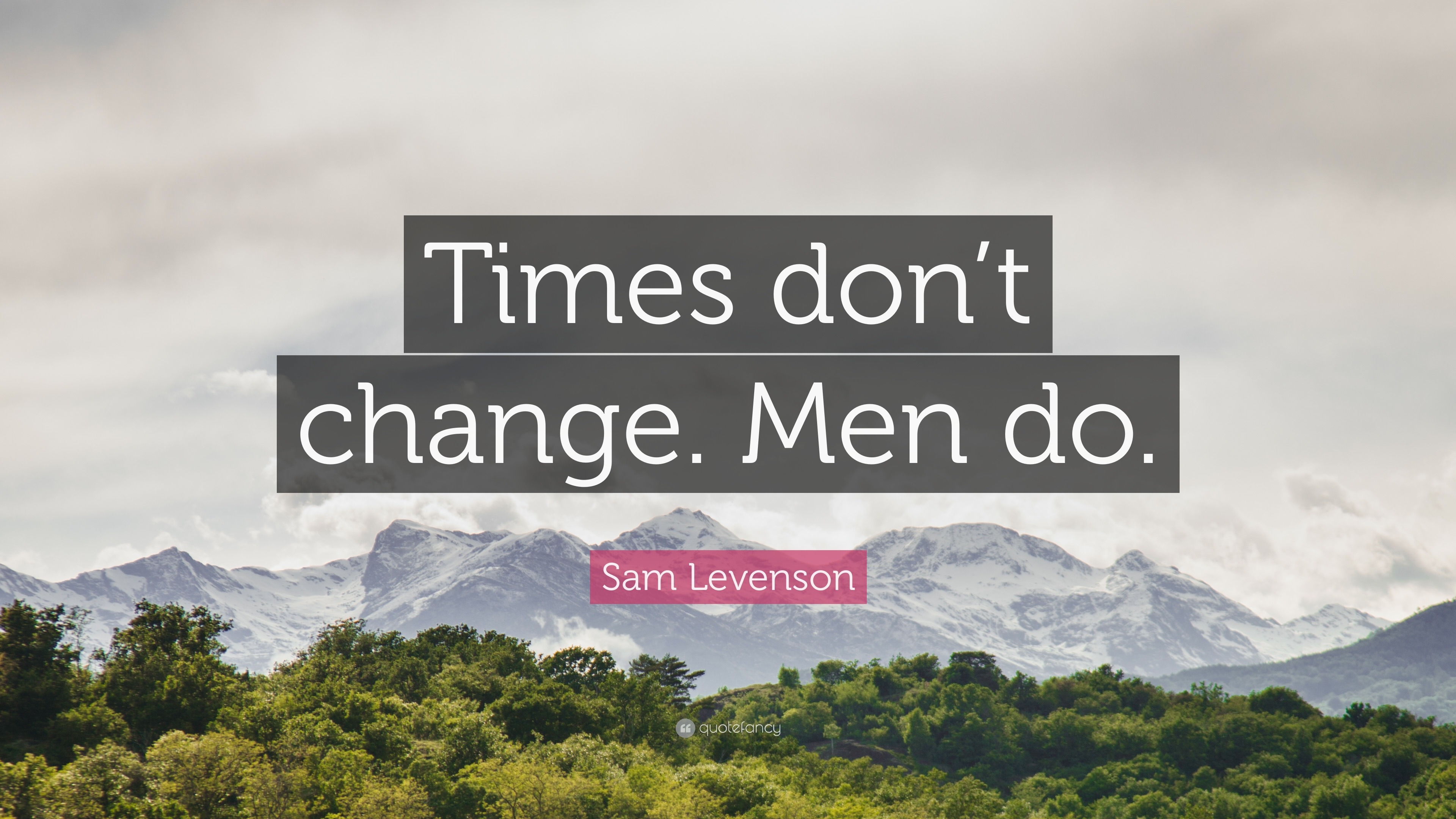 Sam Levenson Quote: “Times don’t change. Men do.”