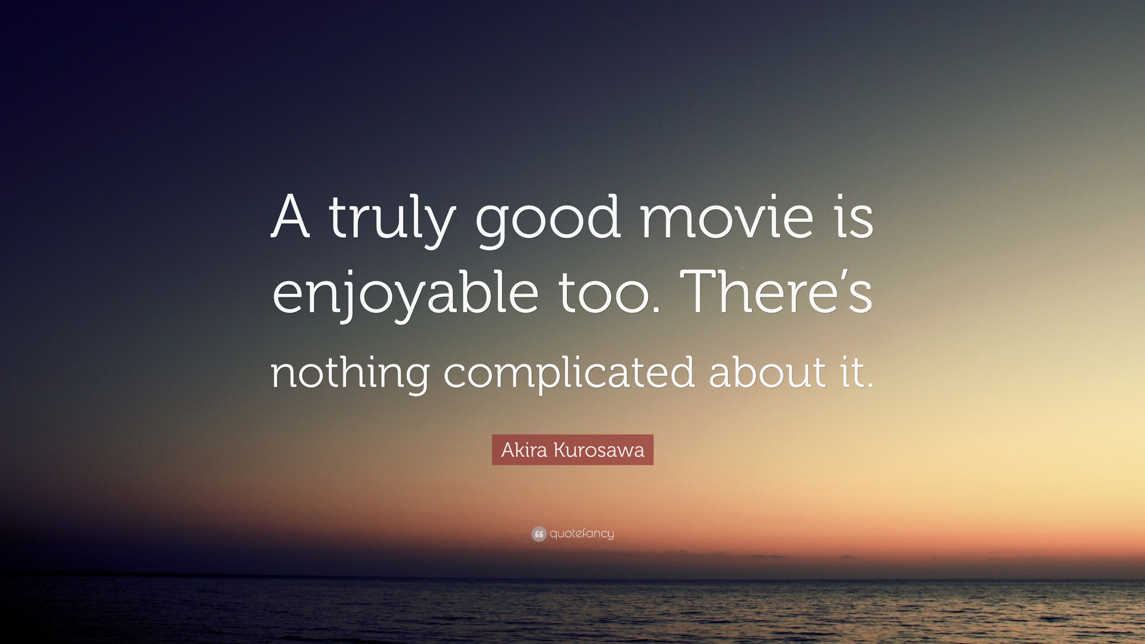 Akira Kurosawa Quote: “A truly good movie is enjoyable too. There’s ...