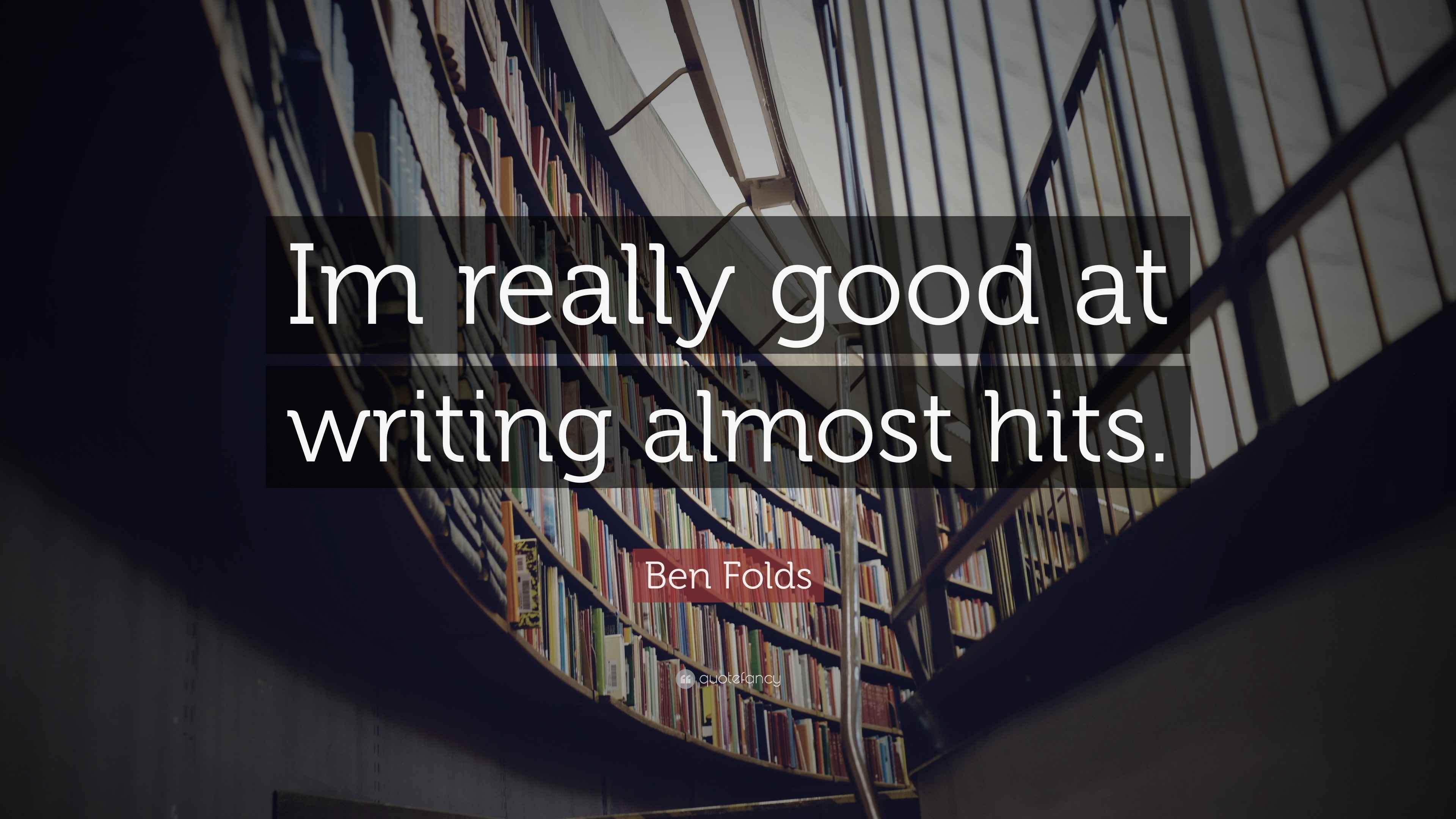 Ben Folds Quote: “Im really good at writing almost hits.”
