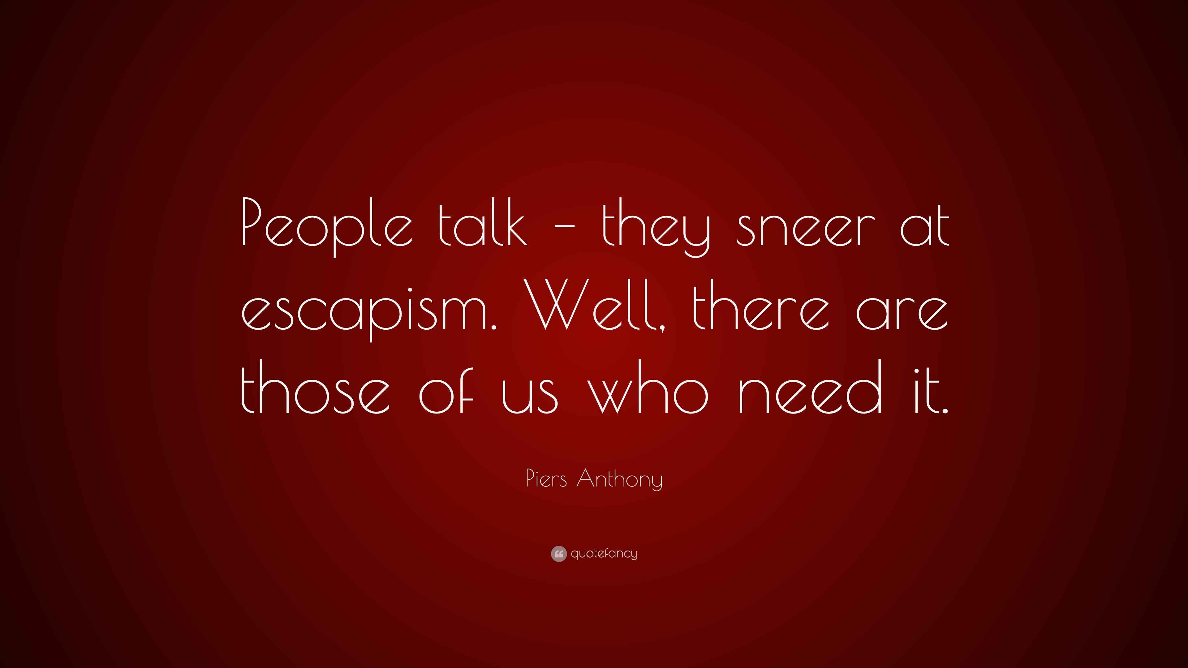 Piers Anthony Quote: “People talk – they sneer at escapism. Well, there ...