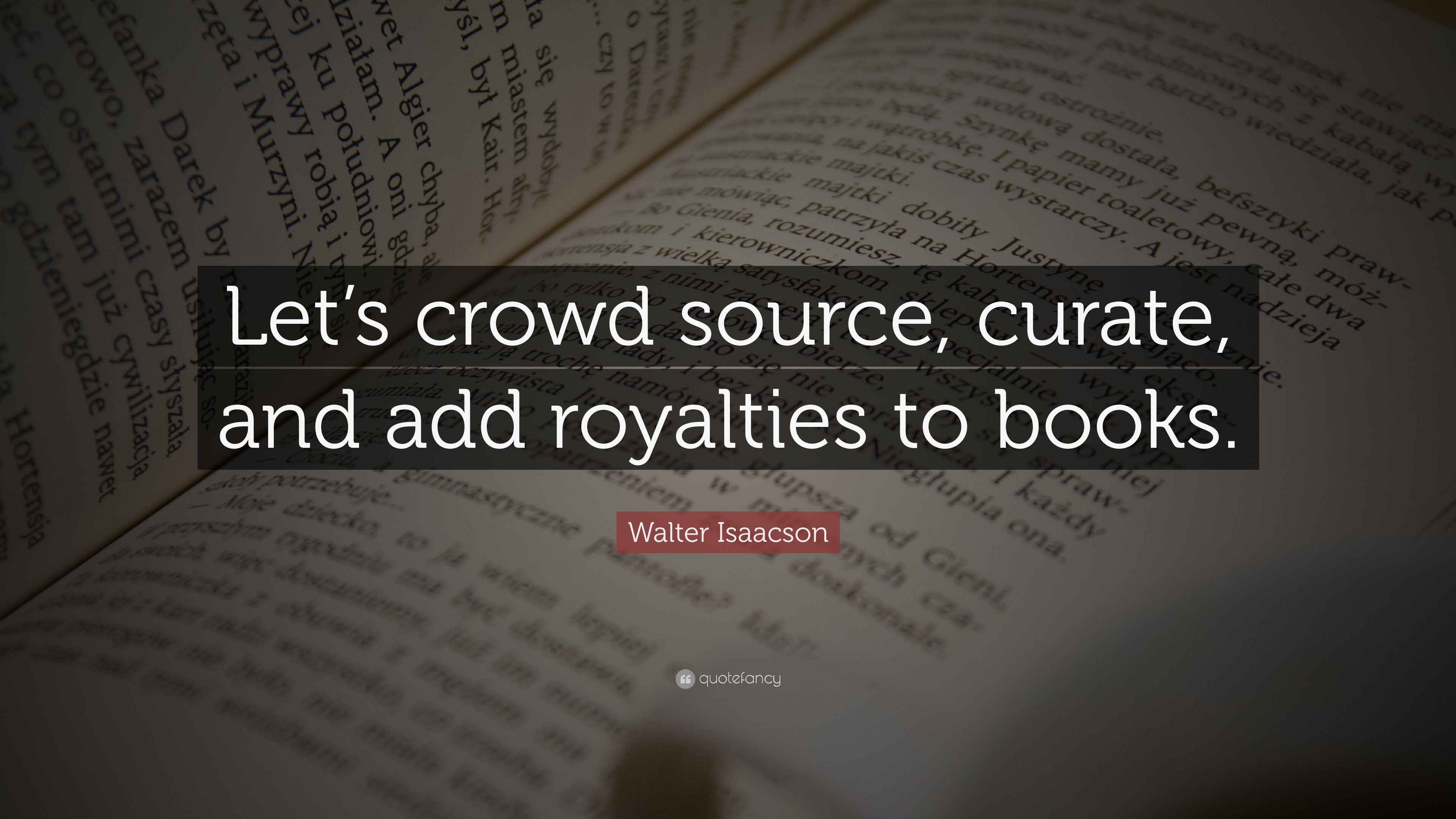 Walter Isaacson Quote: “Let’s crowd source, curate, and add royalties ...