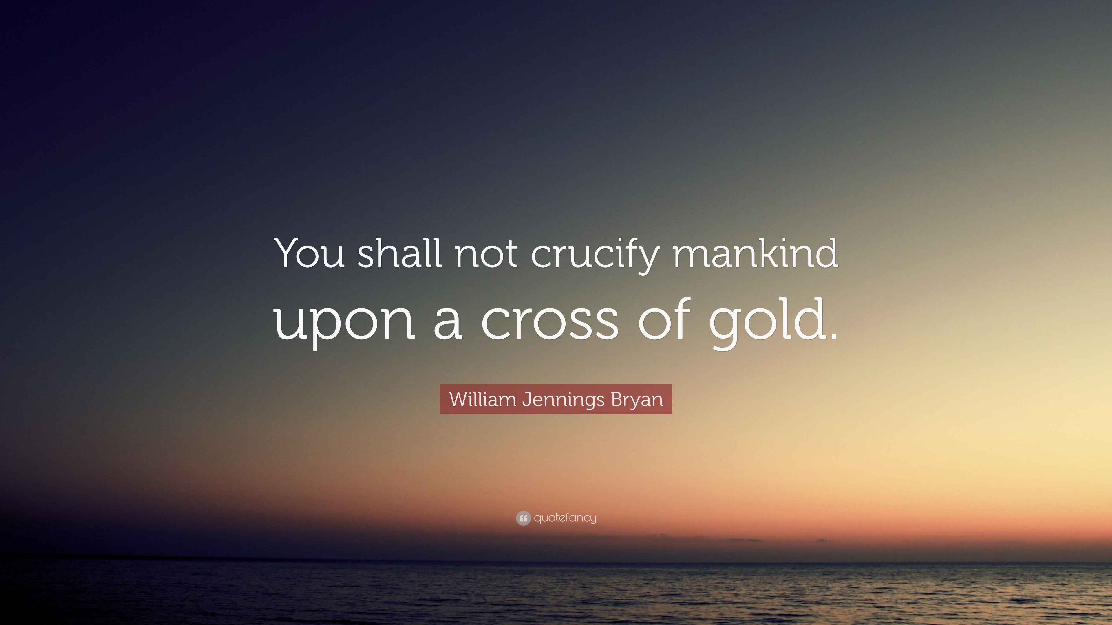 William Jennings Bryan Quote: “You shall not crucify mankind upon a ...
