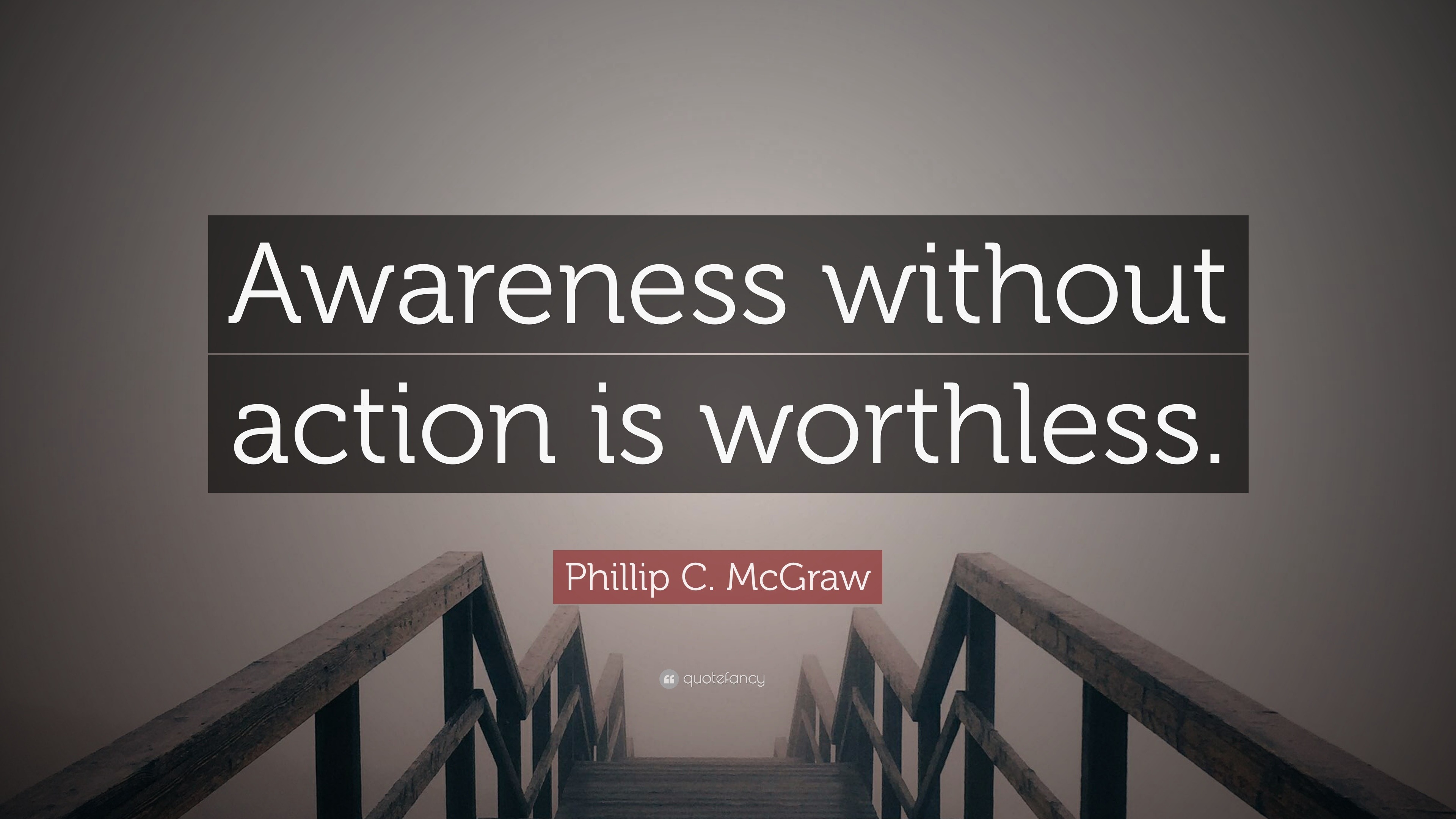 Phillip C. McGraw Quote: “Awareness without action is worthless.”