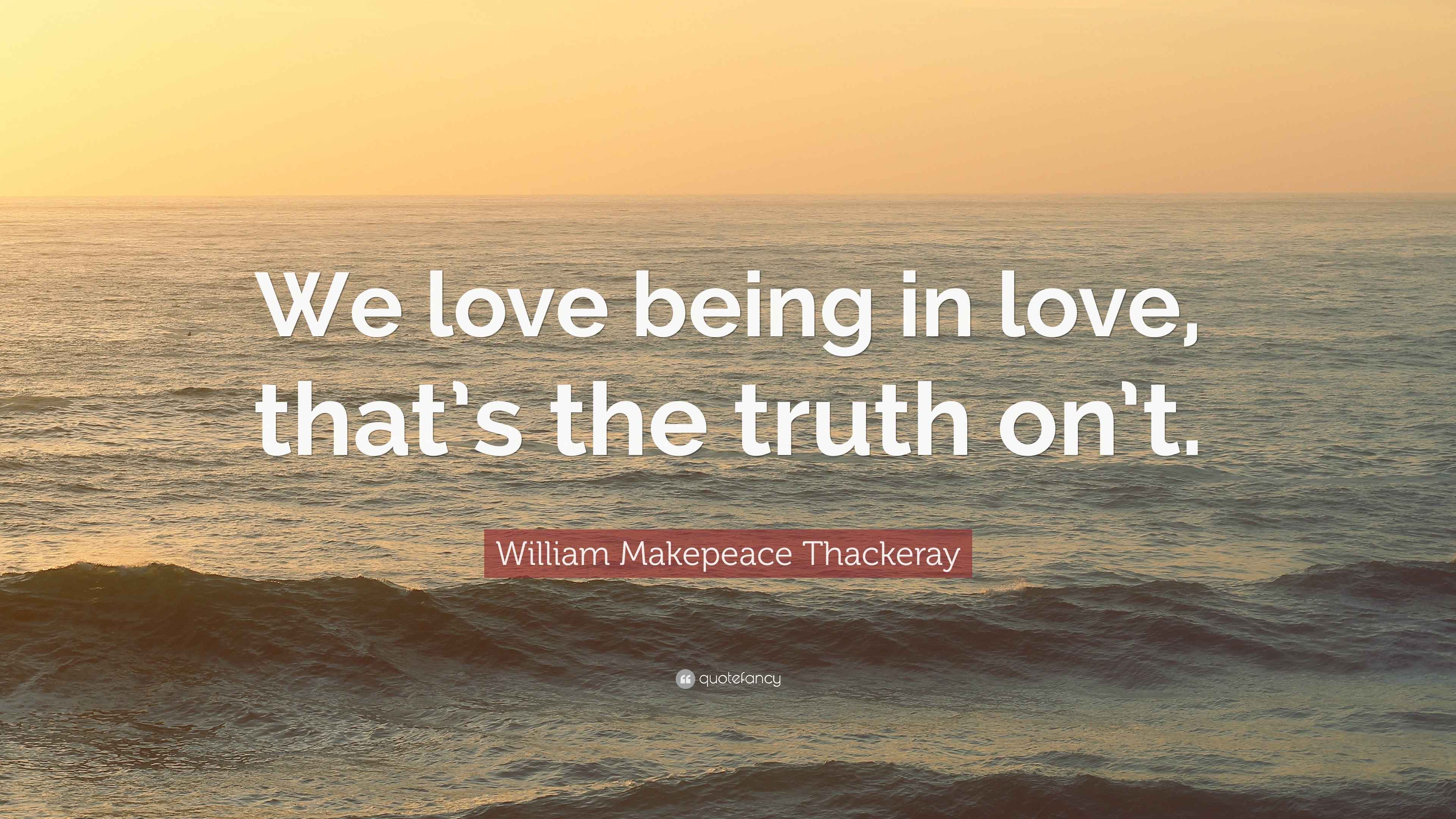 William Makepeace Thackeray Quote: “We love being in love, that’s the ...