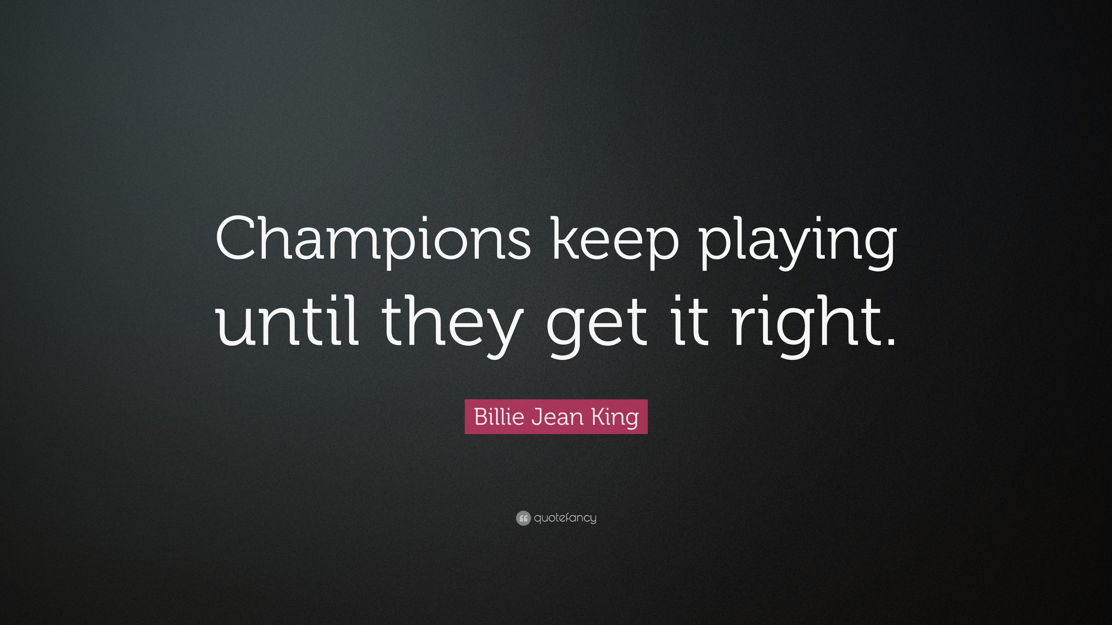 Billie Jean King Quote: “Champions keep playing until they get it right.”