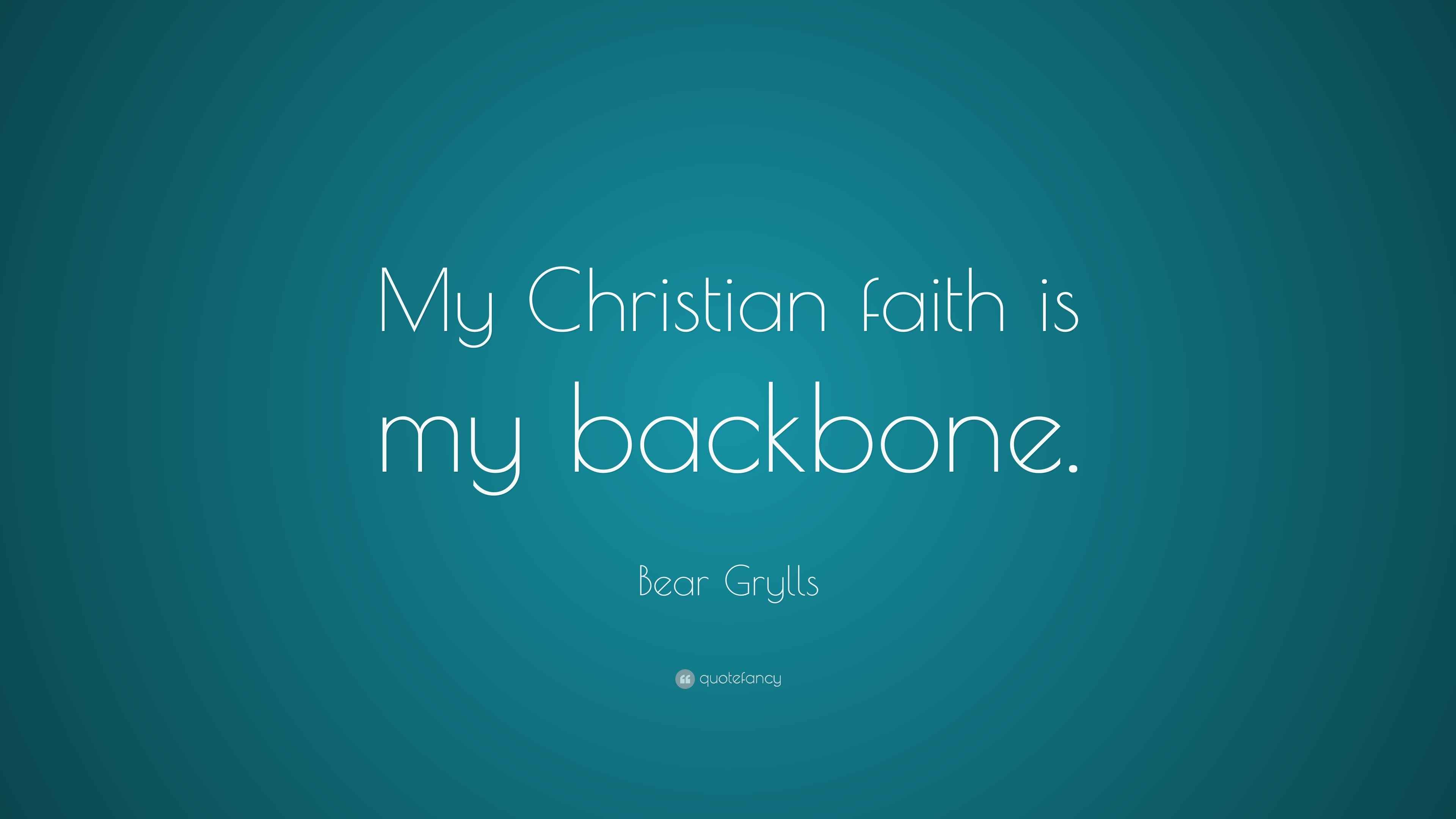 Bear Grylls Quote: “My Christian faith is my backbone.”