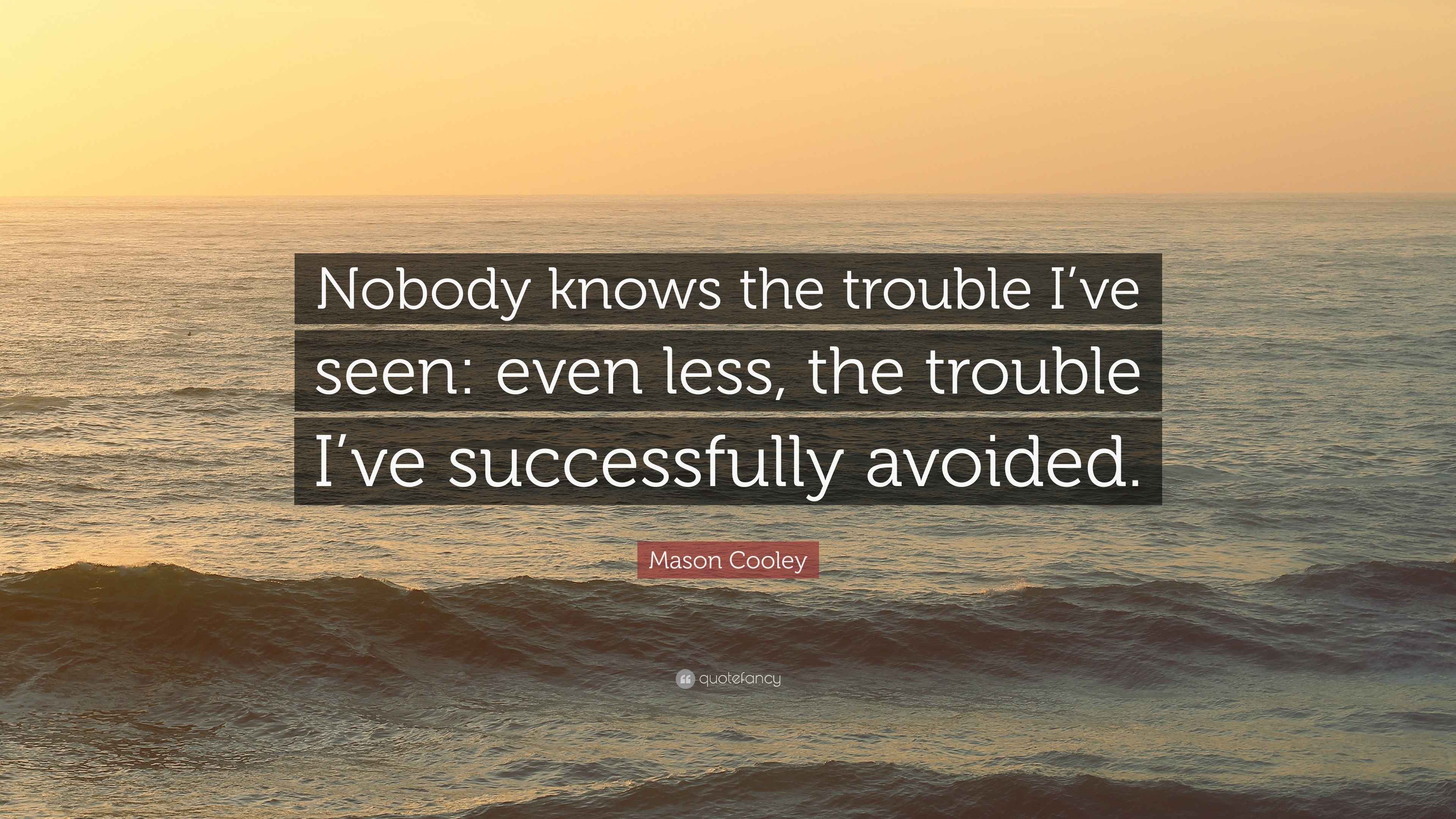 Mason Cooley Quote: “Nobody knows the trouble I’ve seen: even less, the ...
