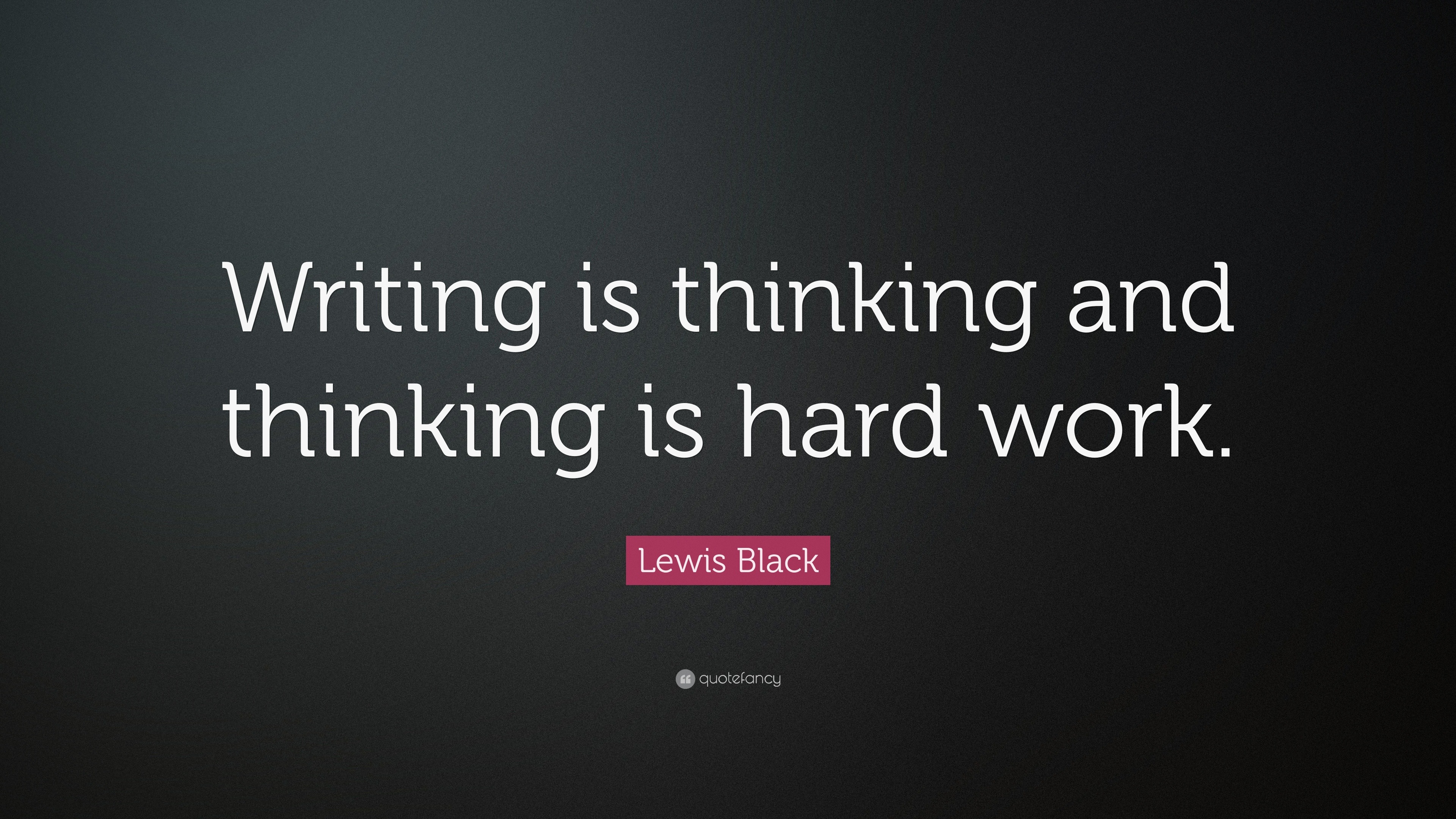Lewis Black Quote: “Writing is thinking and thinking is hard work.”