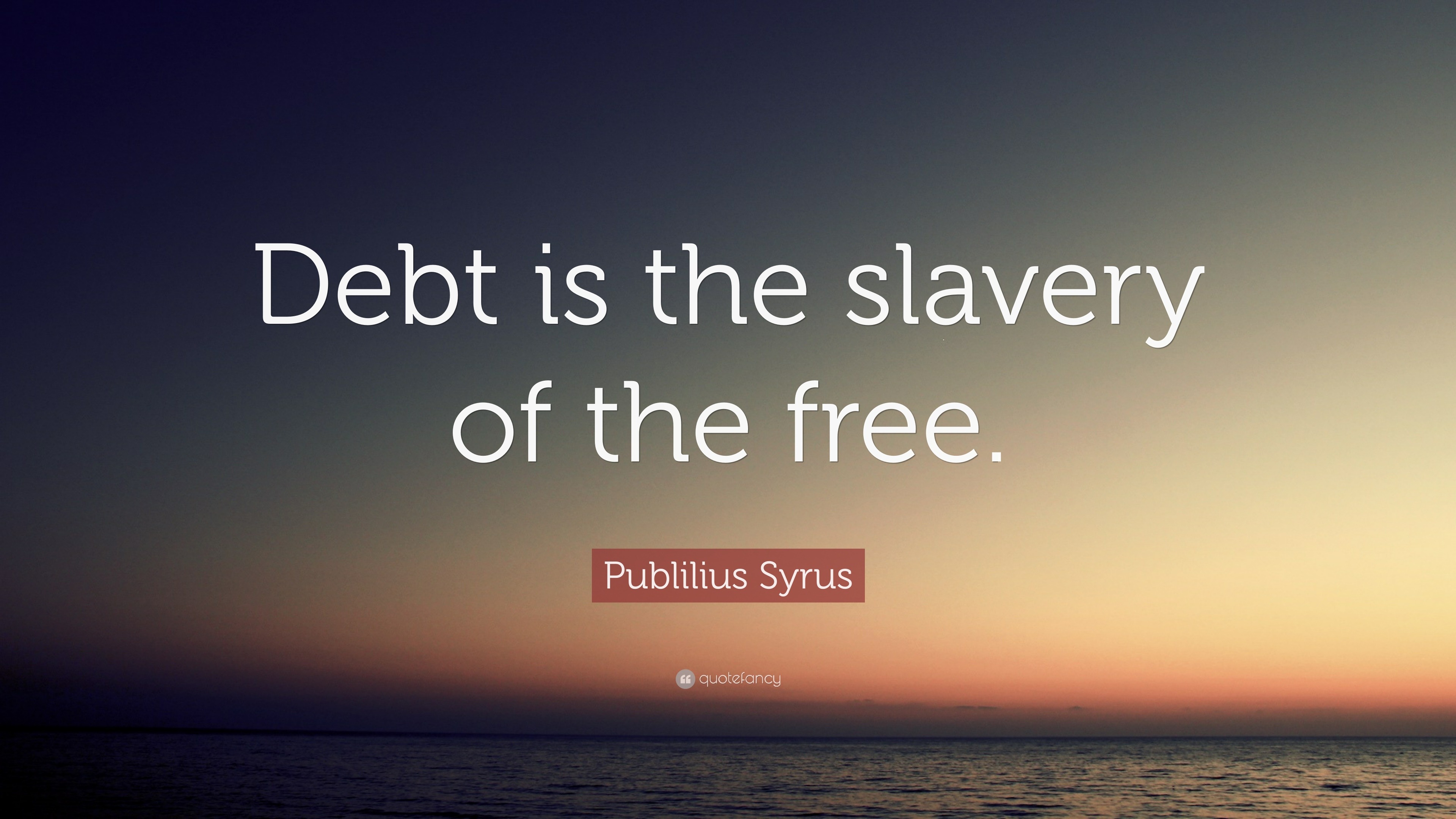 Publilius Syrus Quote: “Debt is the slavery of the free.”