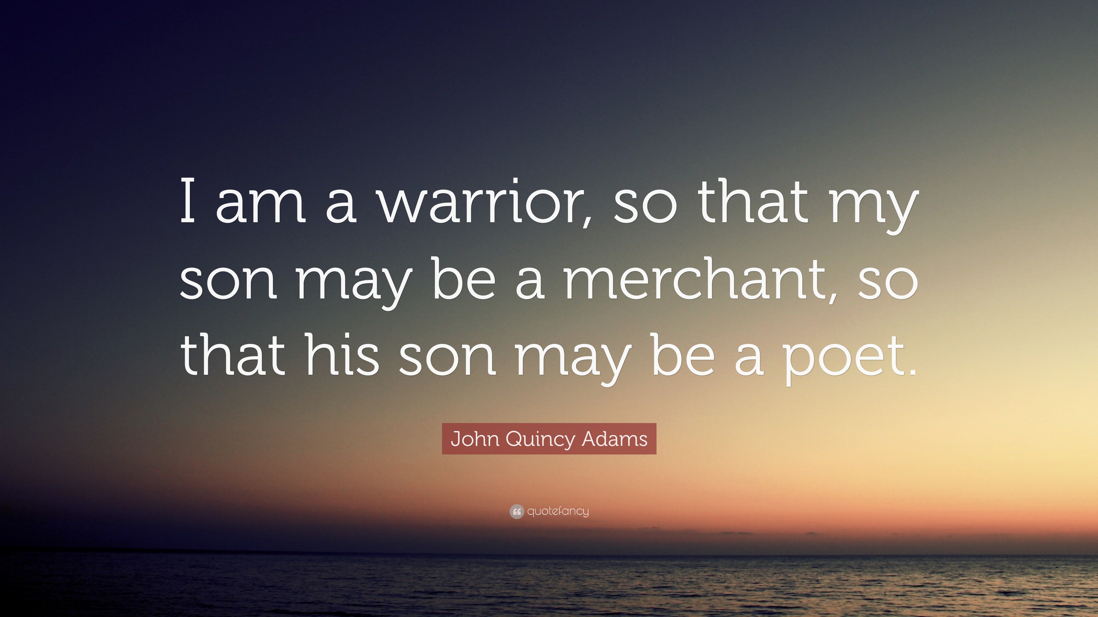 John Quincy Adams Quote: “I am a warrior, so that my son may be a ...