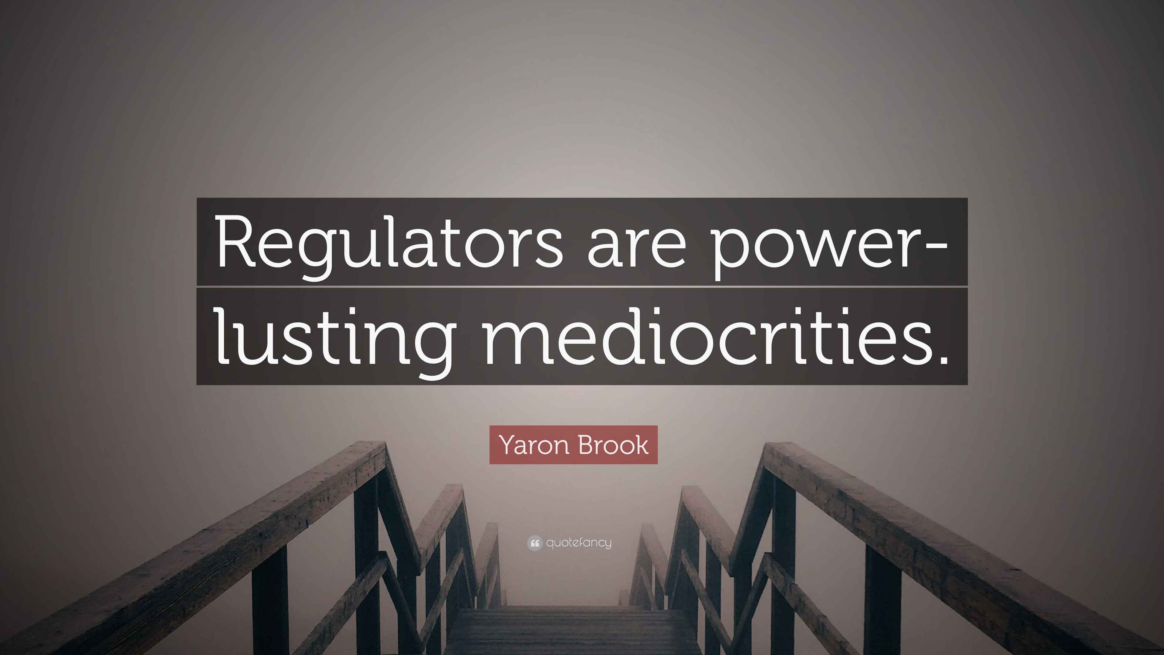 Yaron Brook Quote: “Regulators are power-lusting mediocrities.”