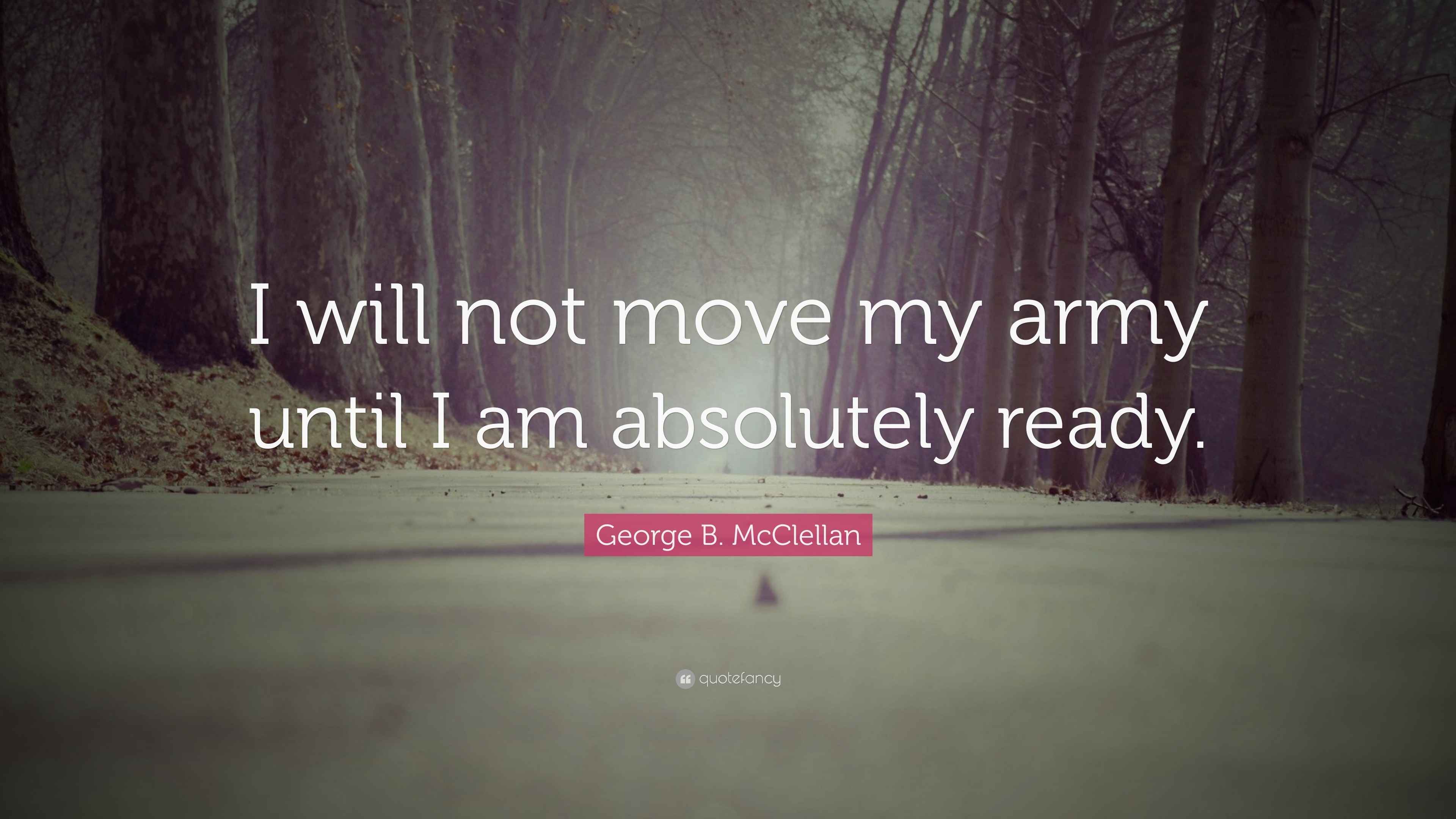 George B. McClellan Quote: “I will not move my army until I am ...