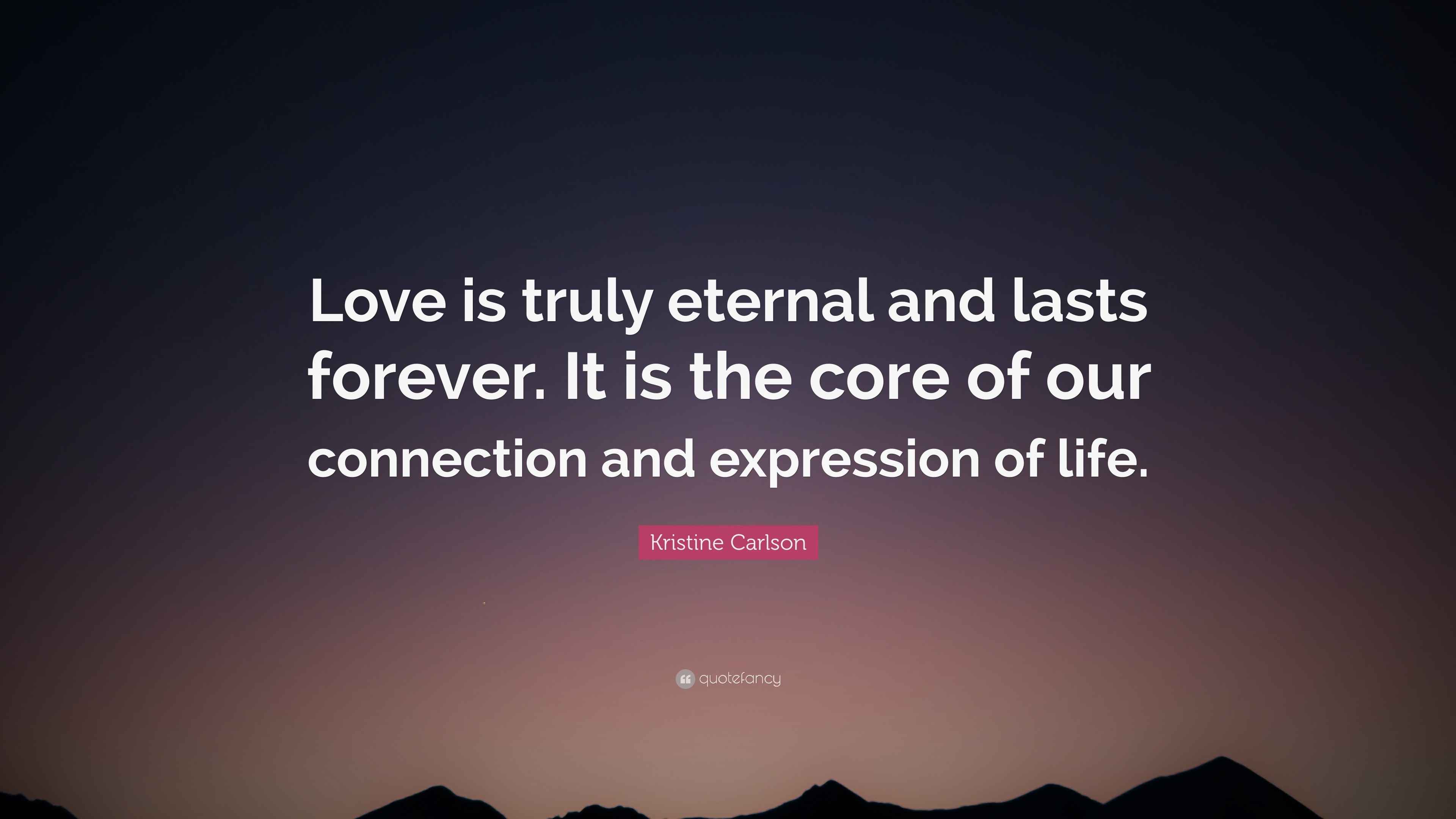 Kristine Carlson Quote: “Love is truly eternal and lasts forever. It is ...