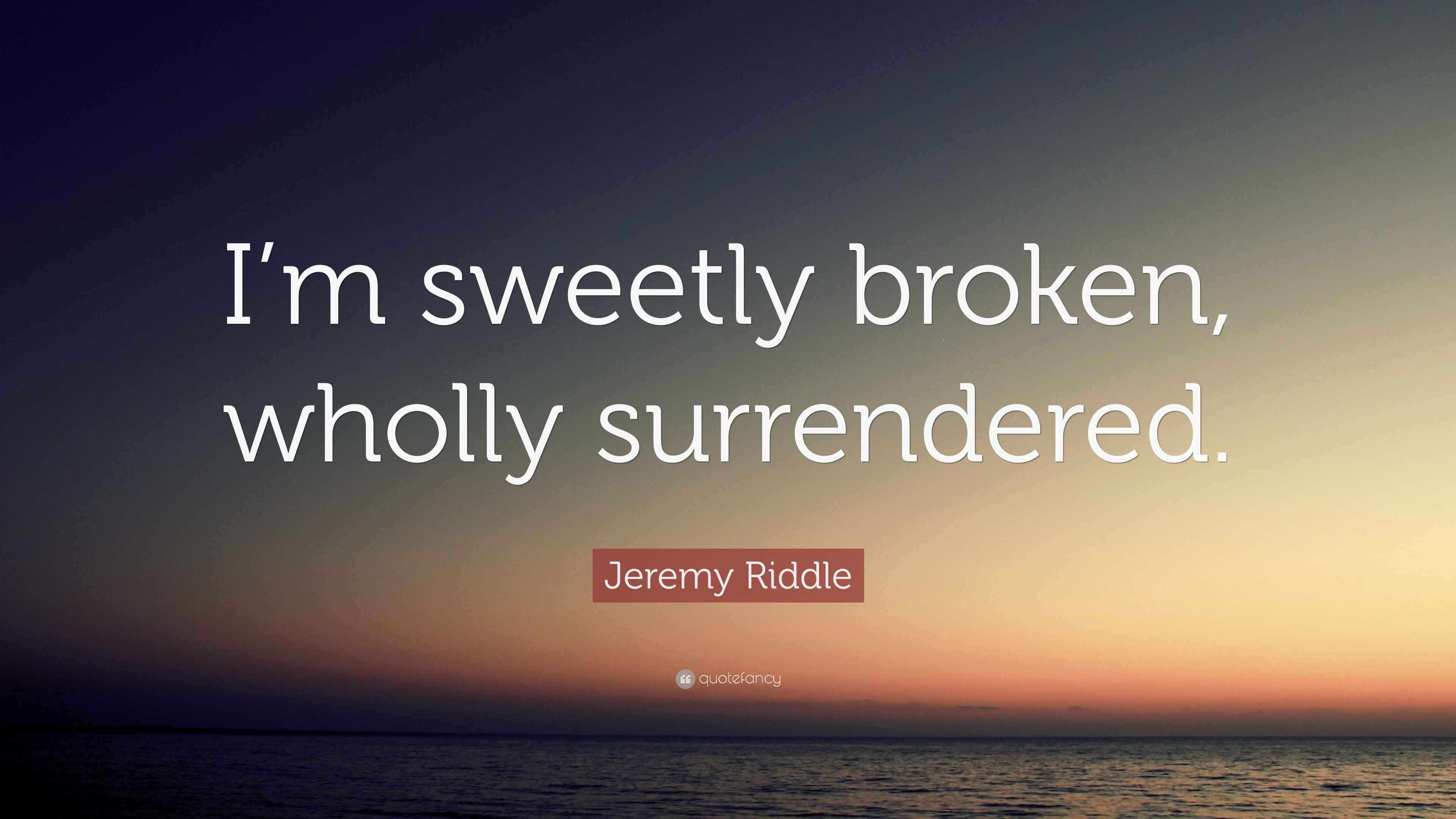 Jeremy Riddle Quote: “I’m sweetly broken, wholly surrendered.”