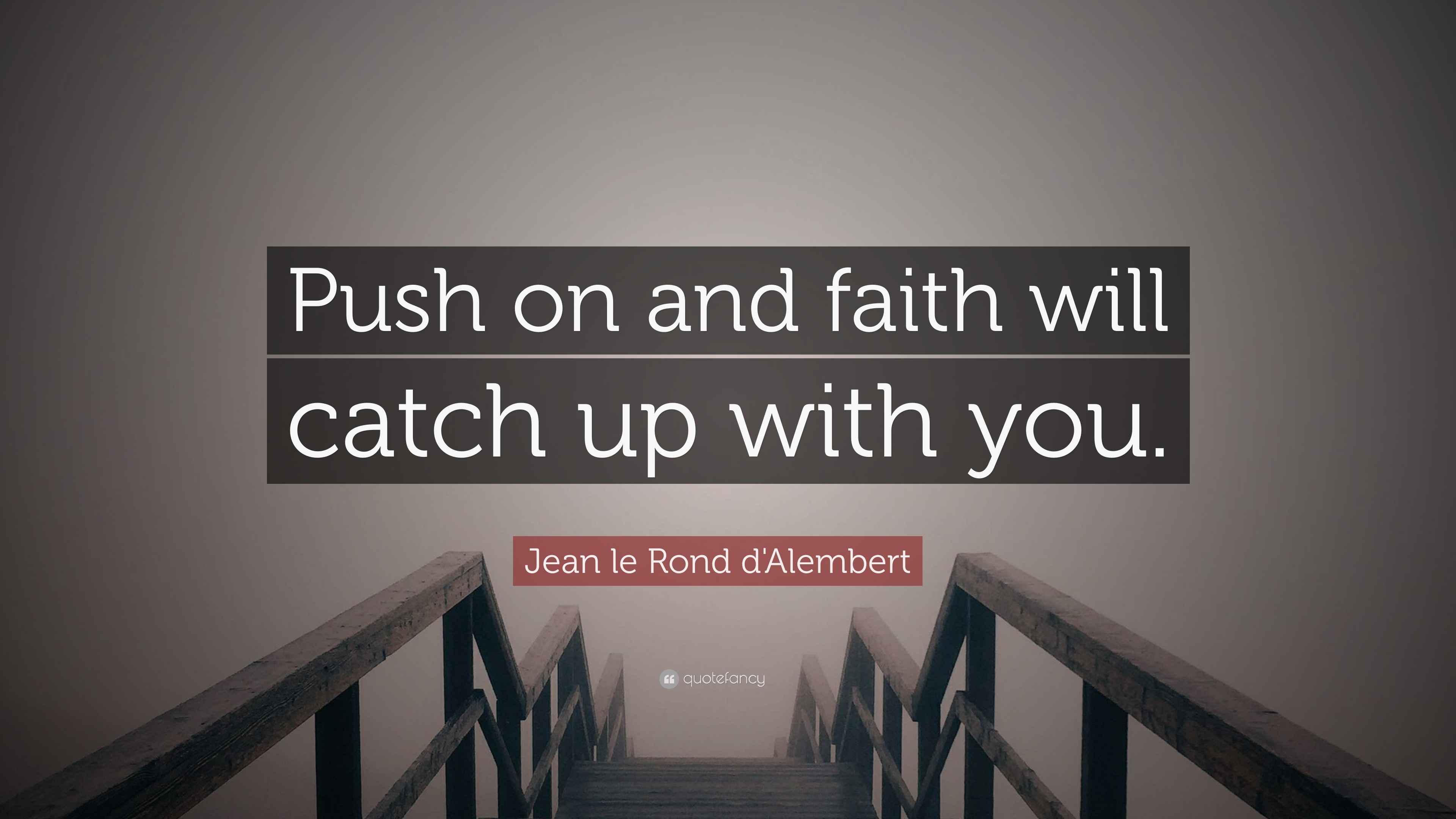 Jean le Rond d'Alembert Quote: “Push on and faith will catch up with you.”