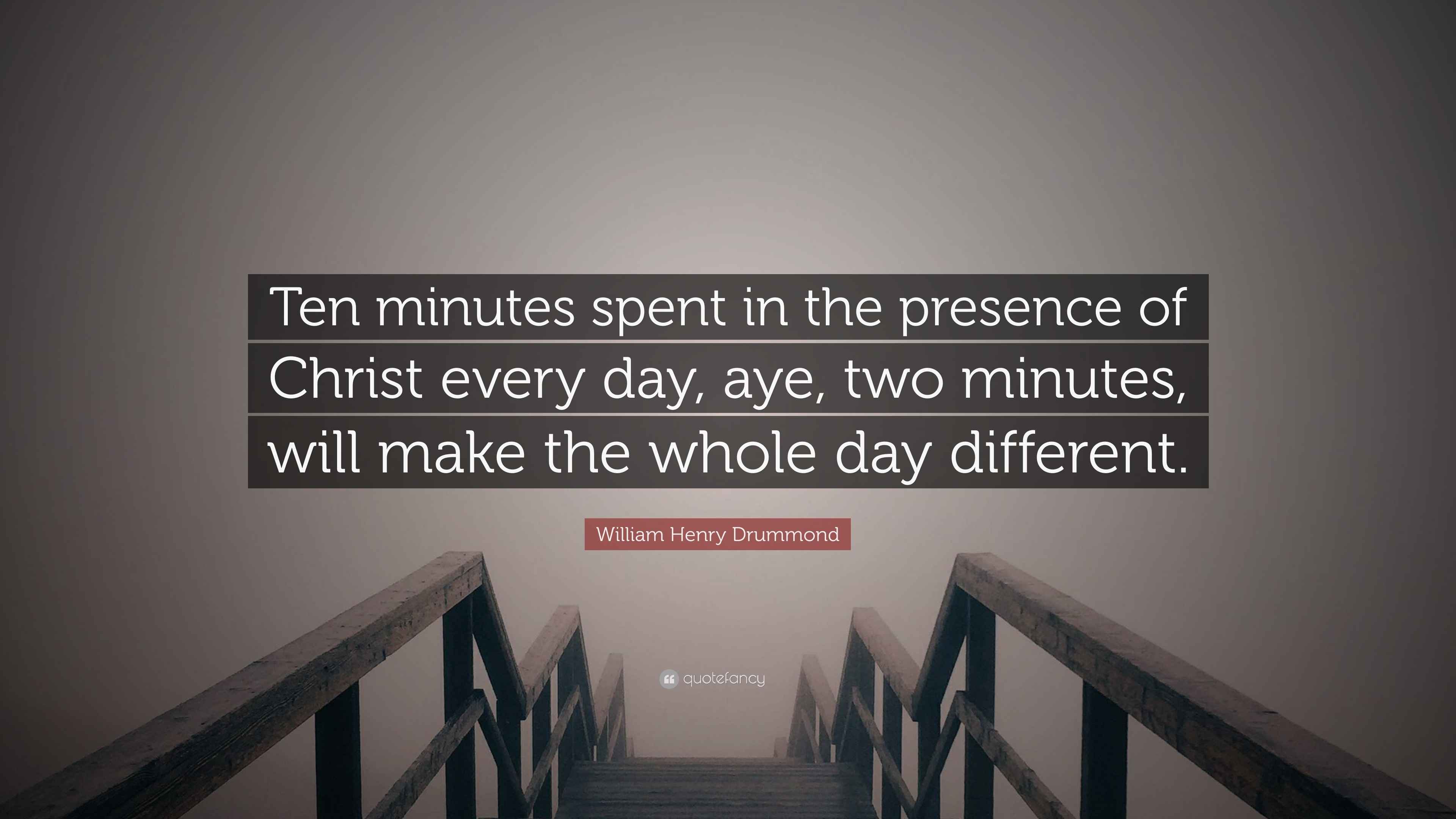 William Henry Drummond Quote: “Ten minutes spent in the presence of ...