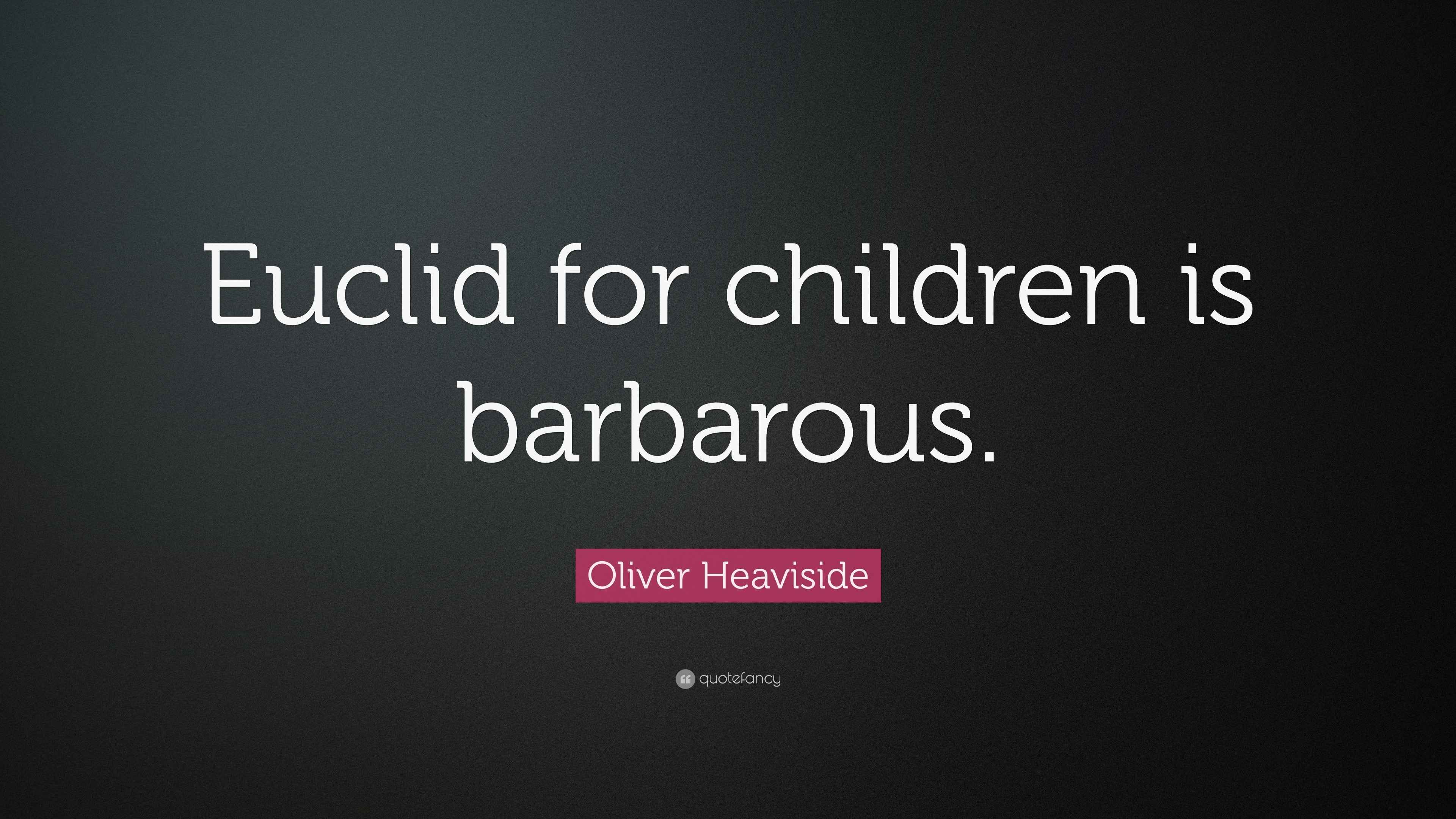Oliver Heaviside Quote: “Euclid for children is barbarous.”