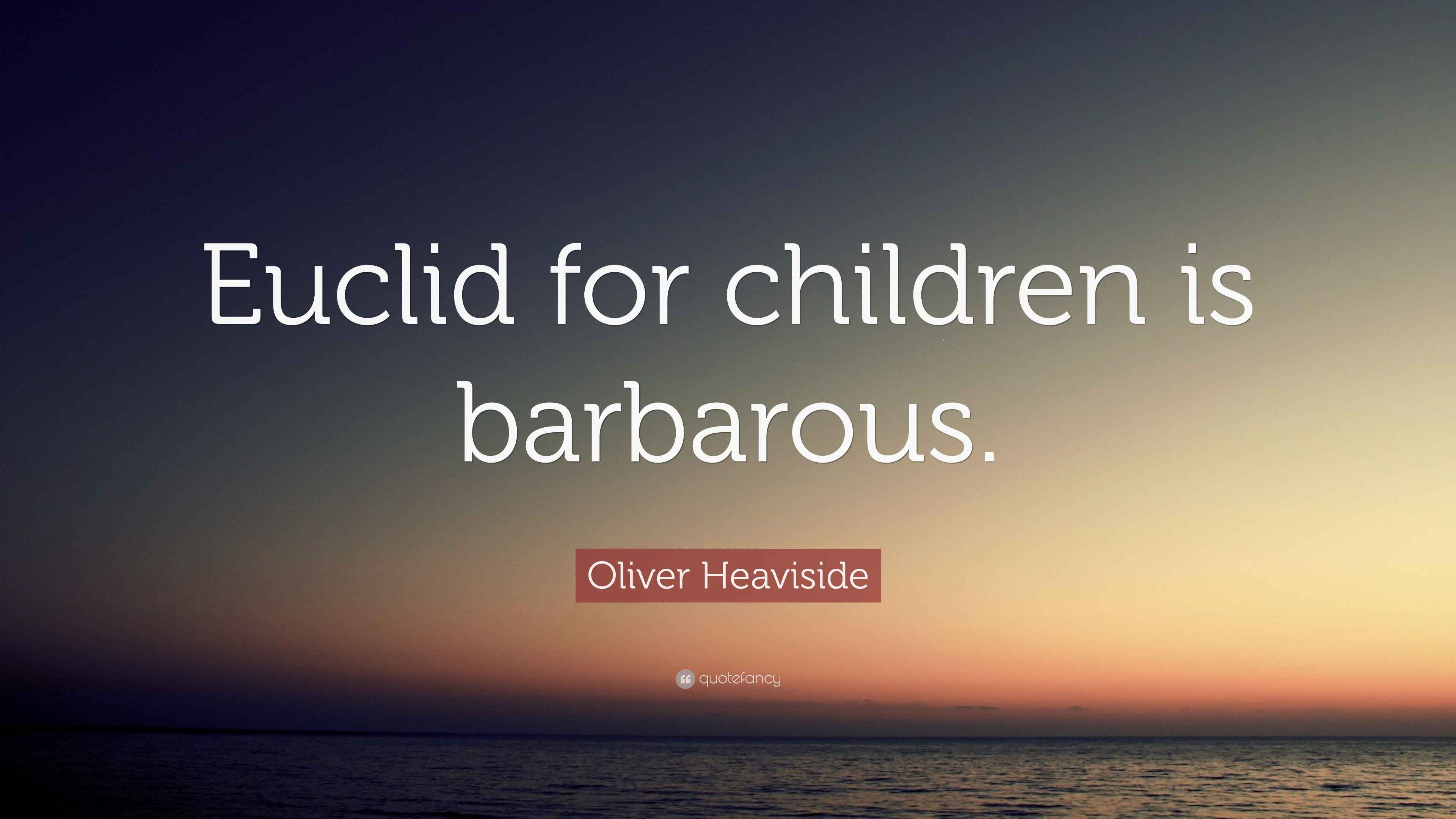 Oliver Heaviside Quote: “Euclid for children is barbarous.”