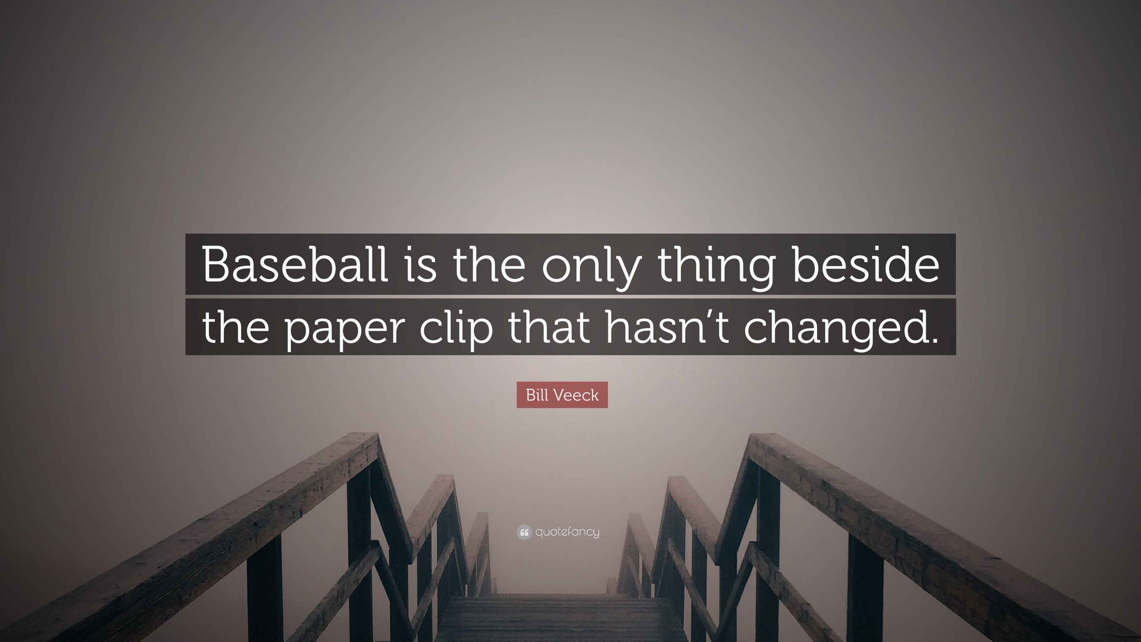 Bill Veeck Quote: “Baseball is the only thing beside the paper clip ...