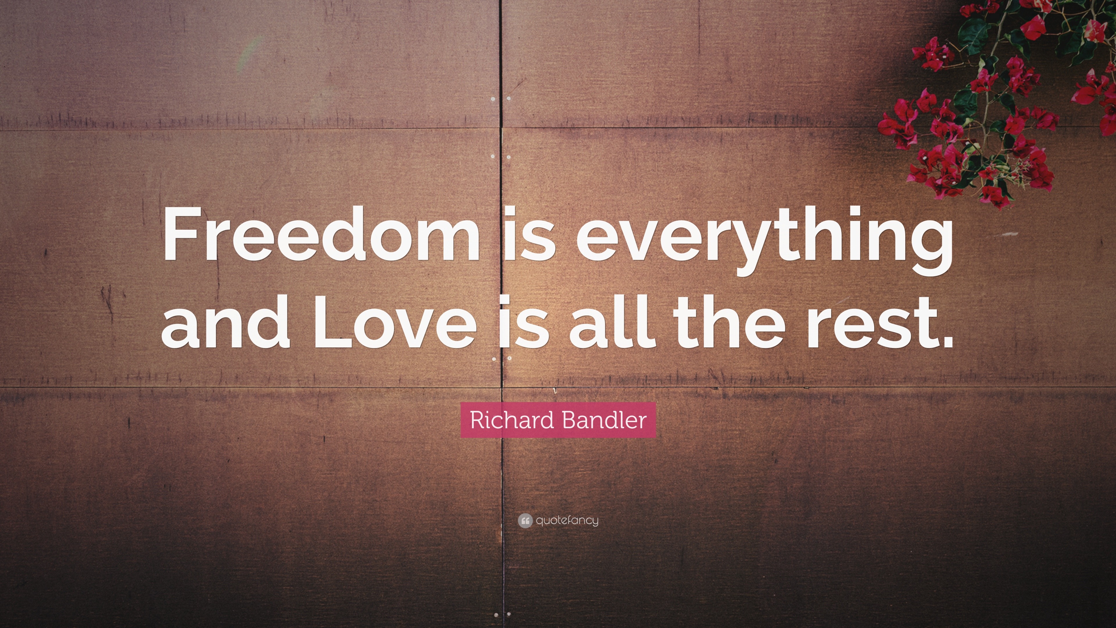 Richard Bandler Quote: “Freedom is everything and Love is all the rest.”