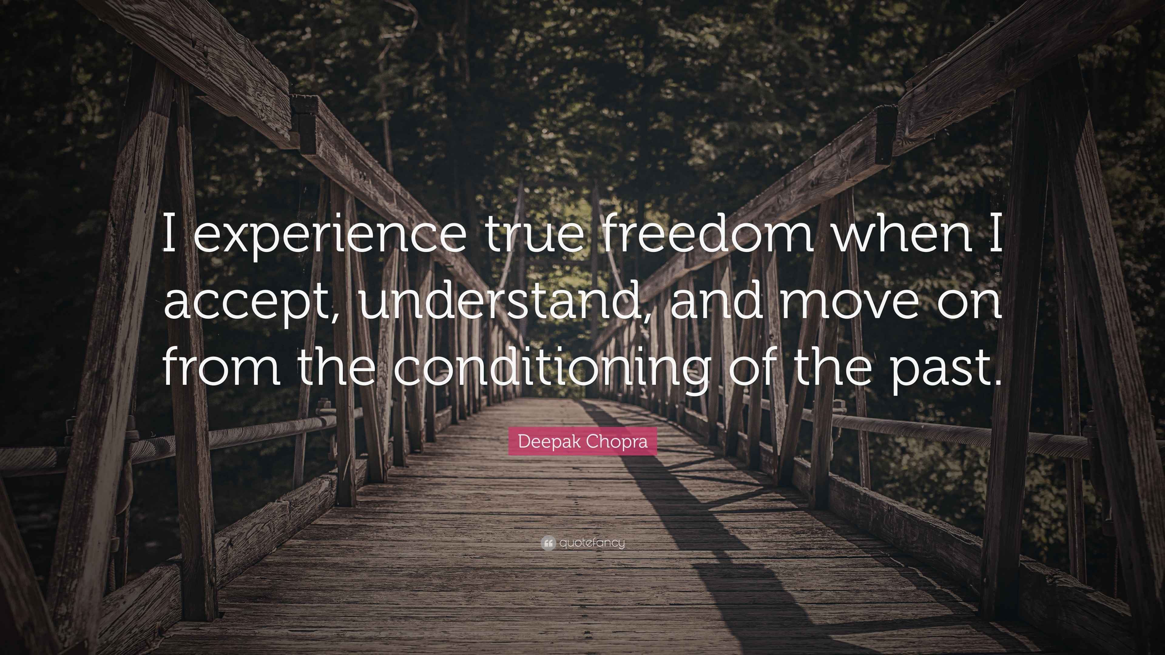 Deepak Chopra Quote: “I experience true freedom when I accept ...