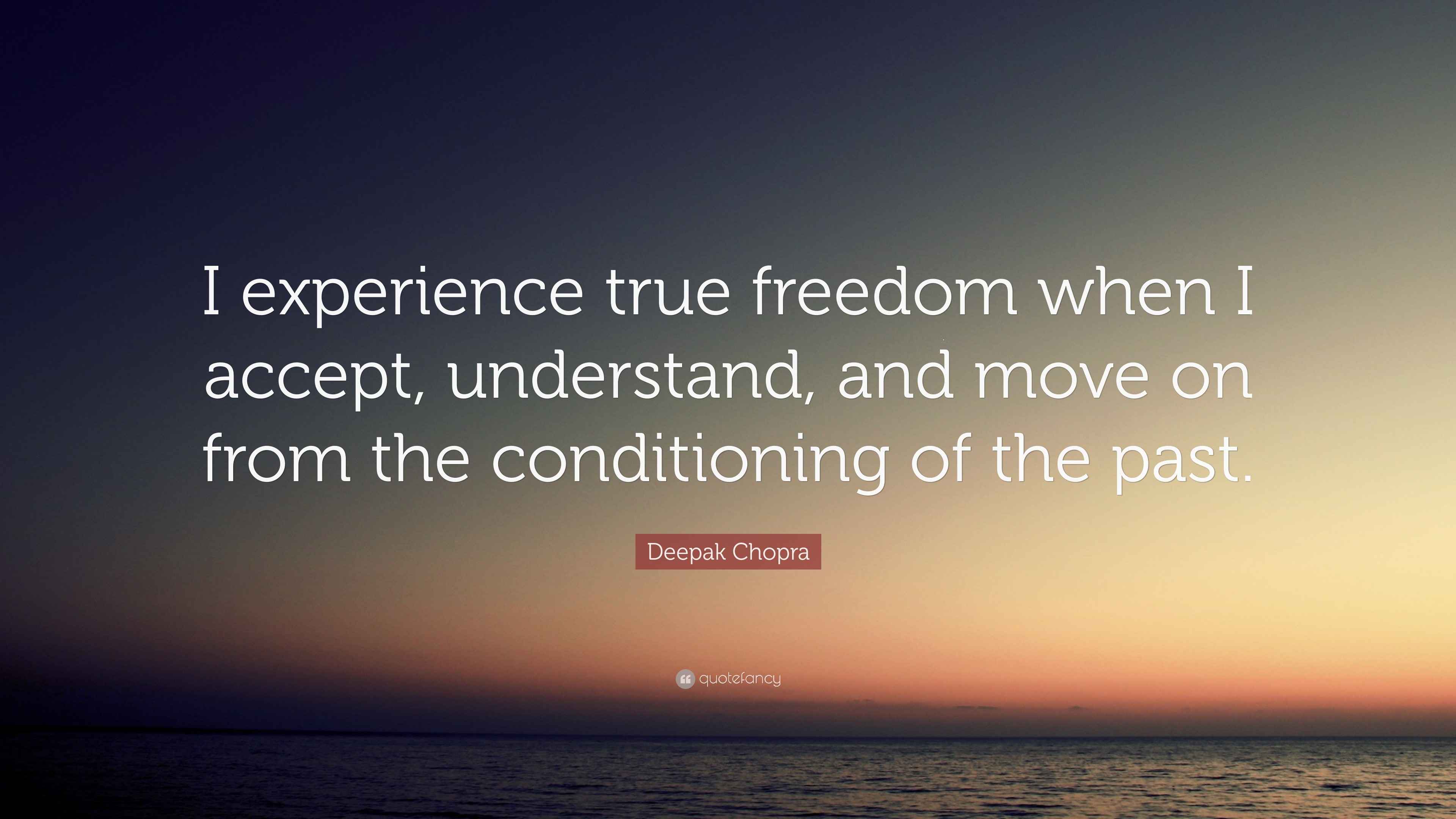Deepak Chopra Quote: “I experience true freedom when I accept ...