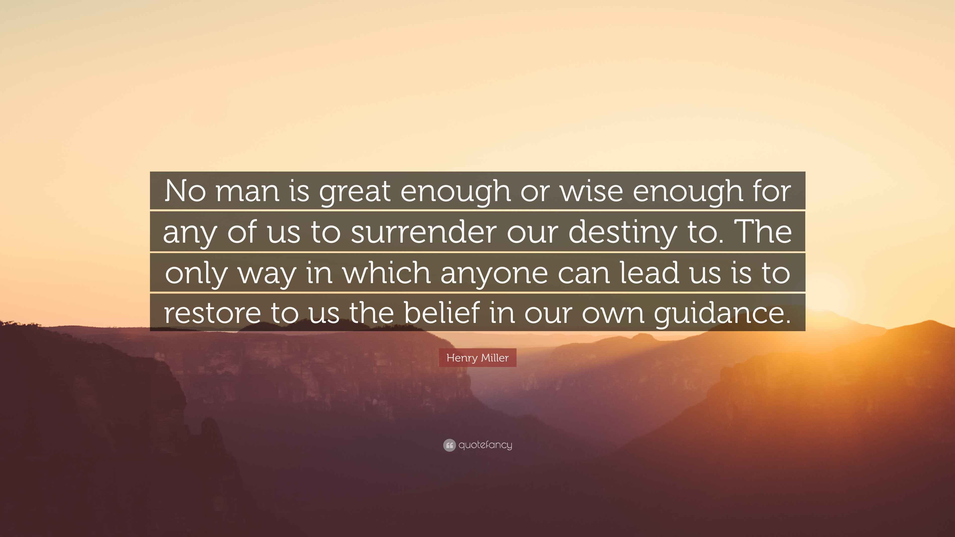 Henry Miller Quote: “No man is great enough or wise enough for any of ...