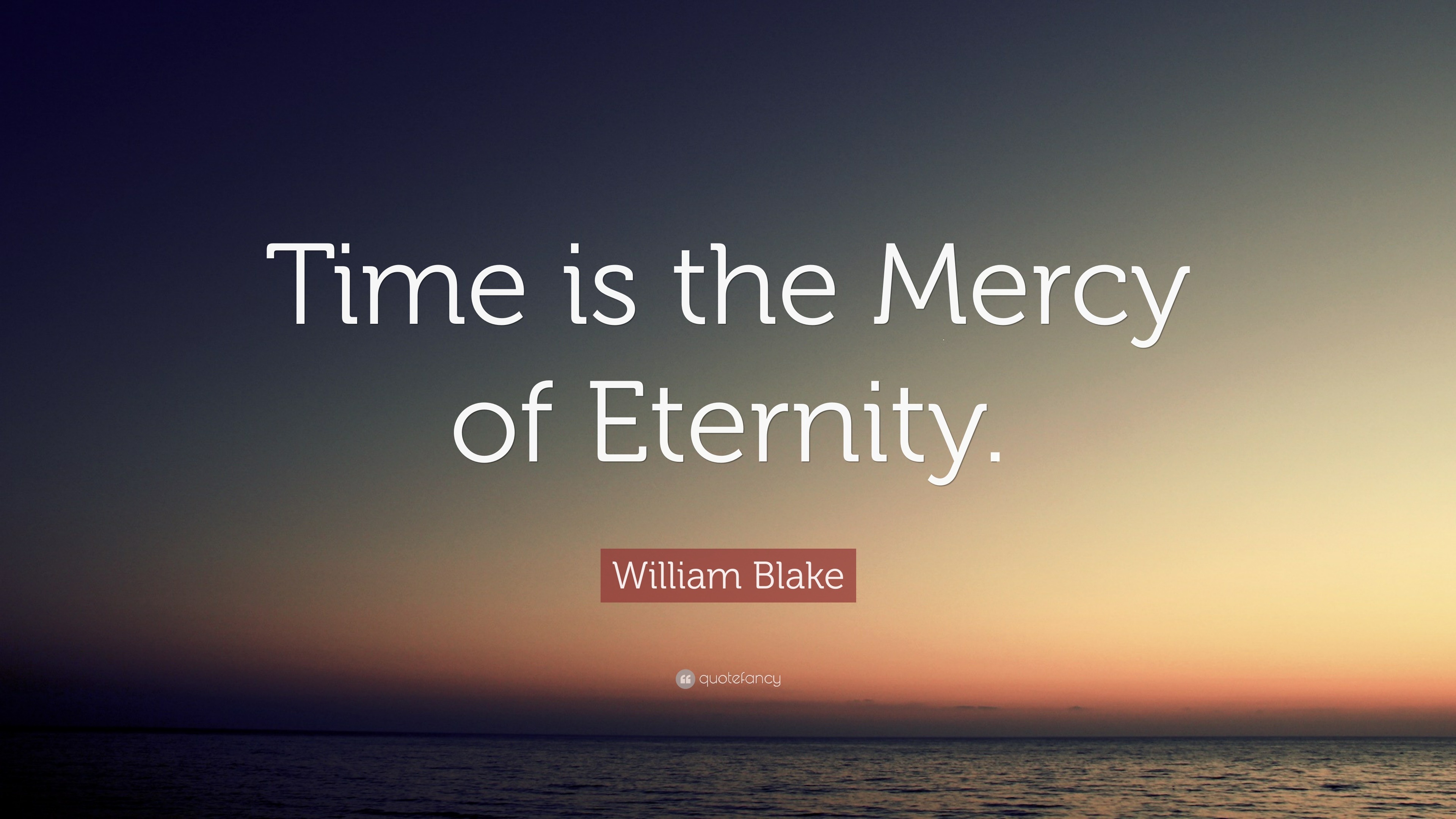 William Blake Quote: “Time is the Mercy of Eternity.”
