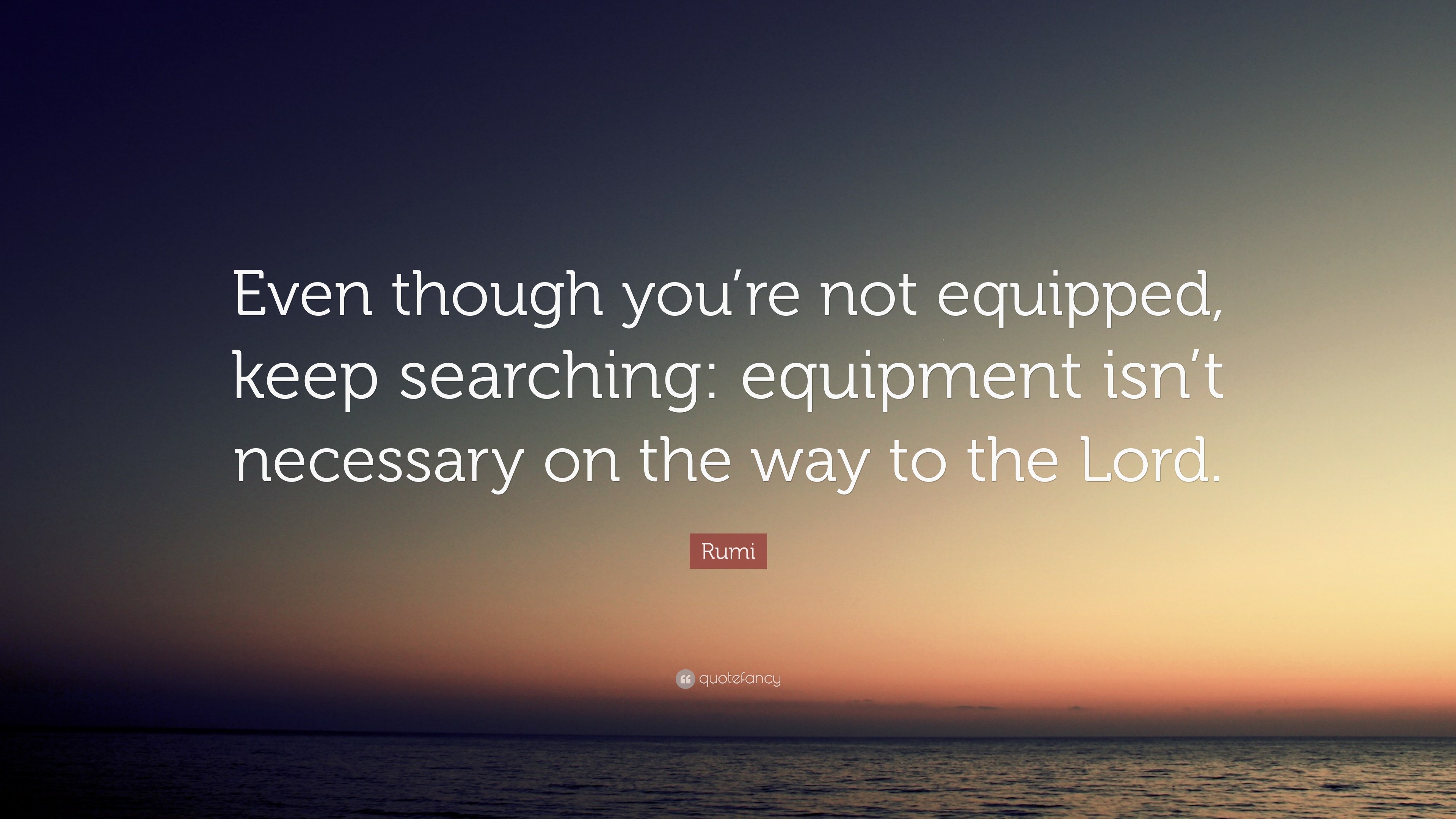 Rumi Quote: “Even though you’re not equipped, keep searching: equipment ...