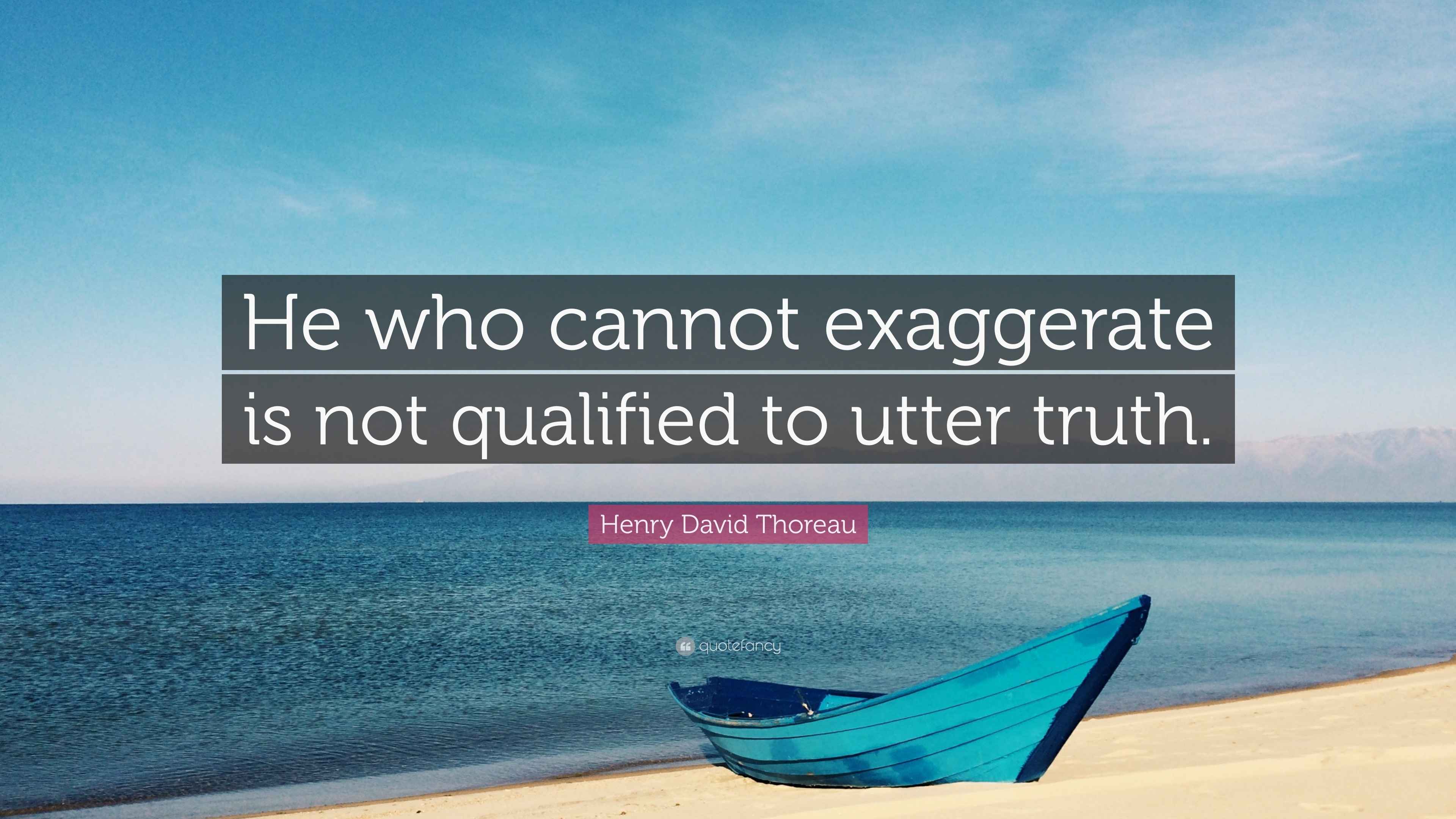 Henry David Thoreau Quote: “He who cannot exaggerate is not qualified ...