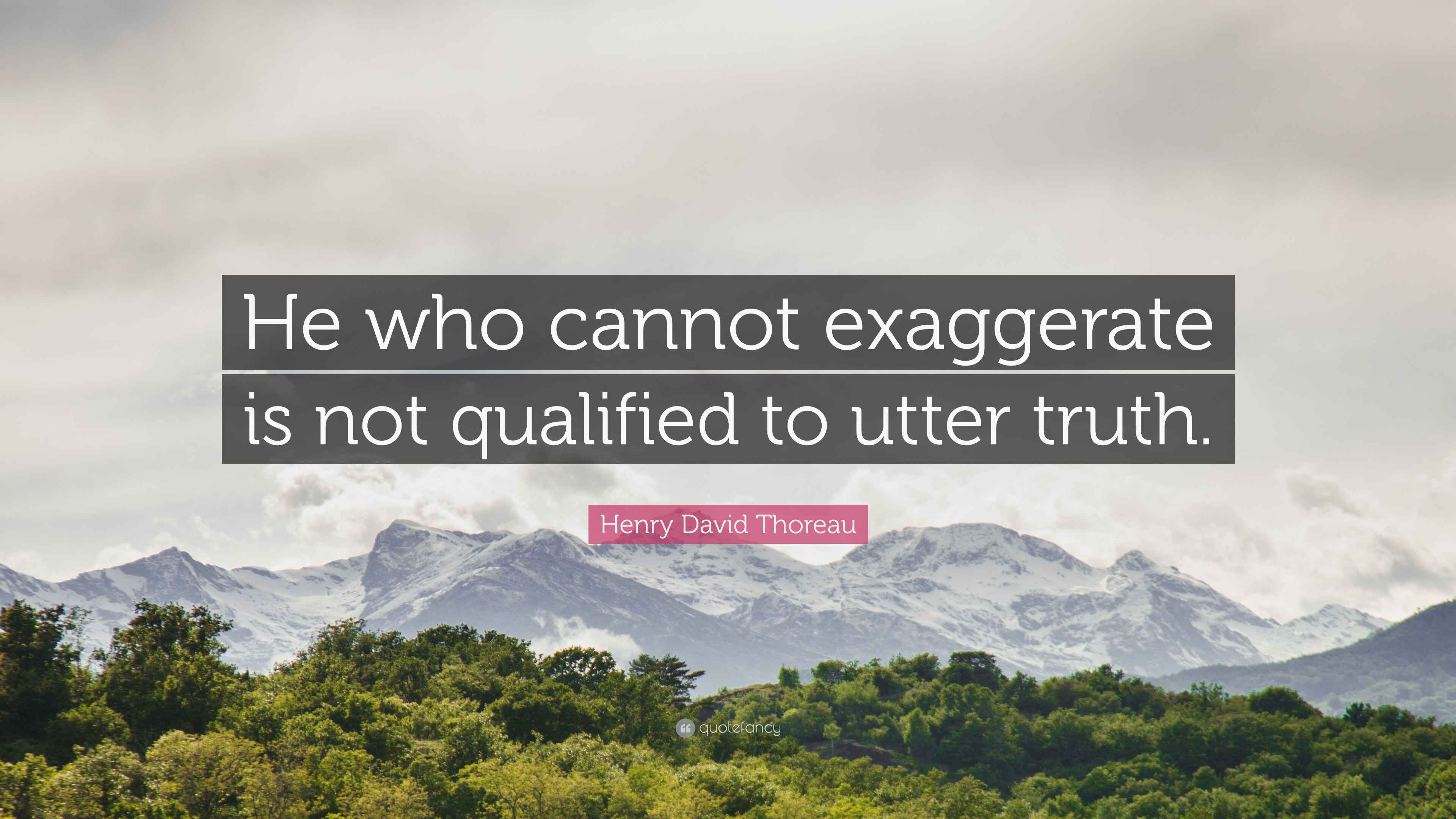 Henry David Thoreau Quote: “He who cannot exaggerate is not qualified ...