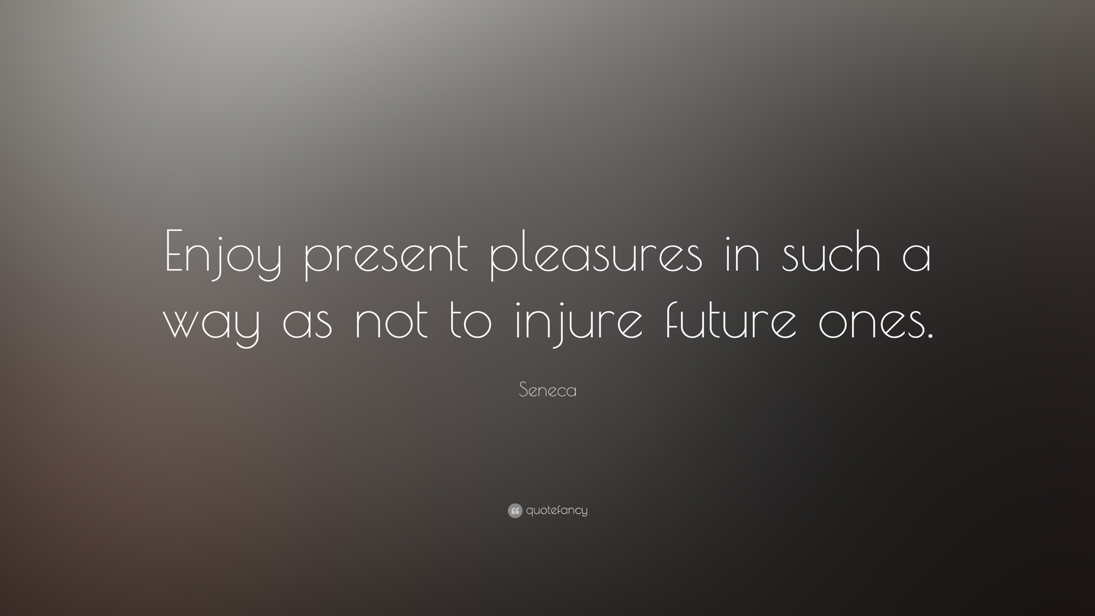 Seneca Quote: “Enjoy present pleasures in such a way as not to injure ...