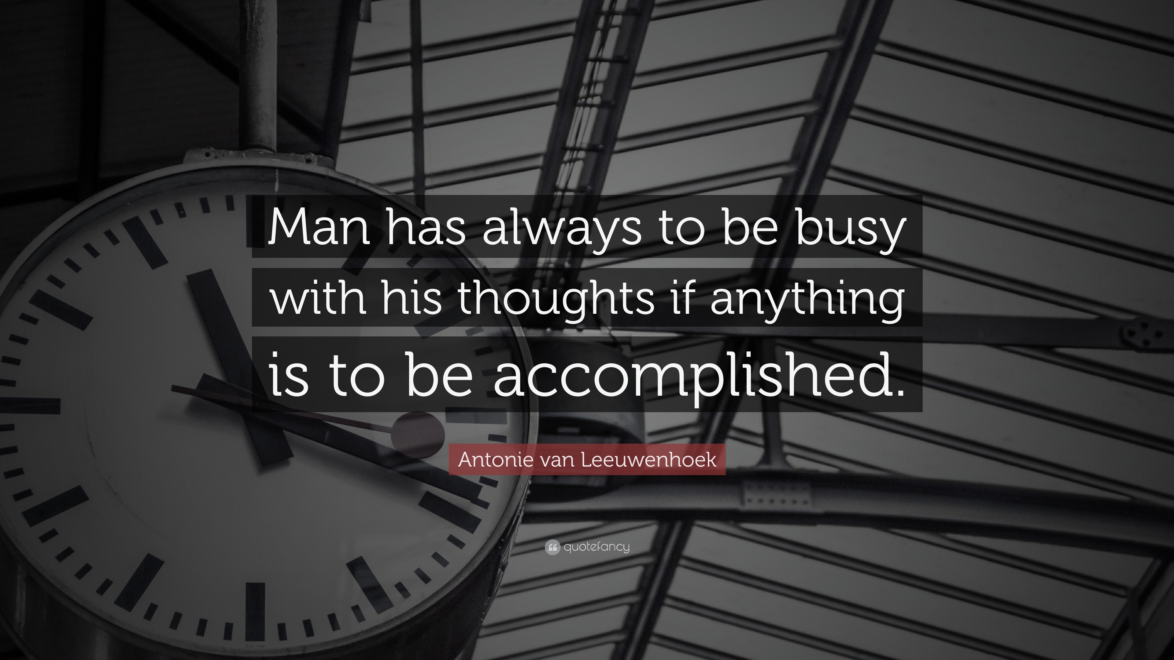 Antonie van Leeuwenhoek Quote: “Man has always to be busy with his ...