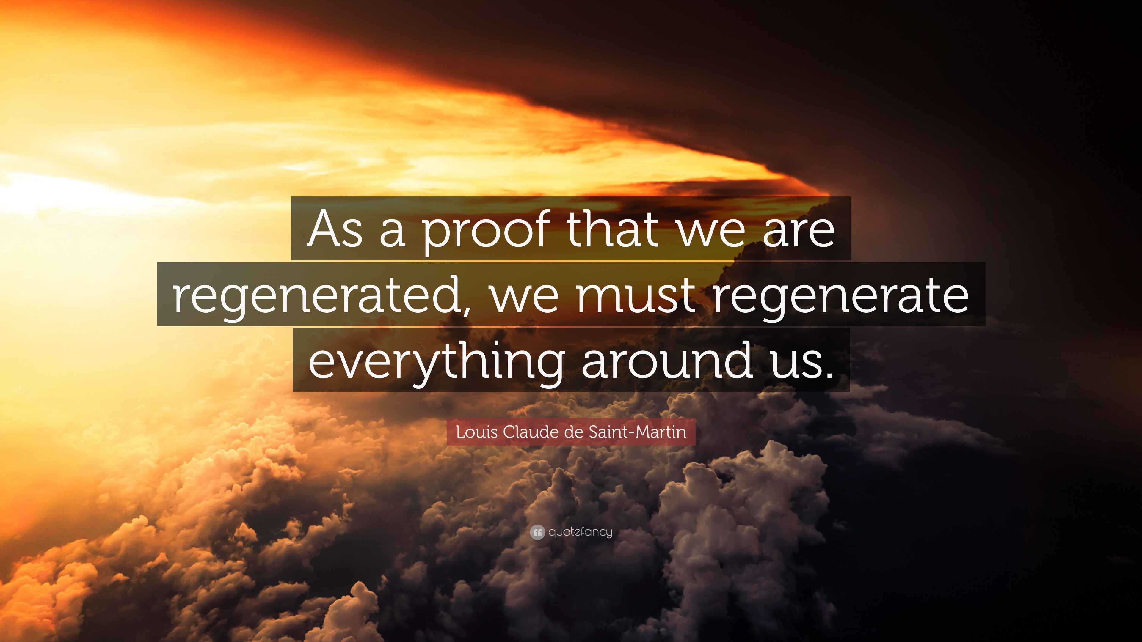 Louis Claude de Saint-Martin Quote: “As a proof that we are regenerated ...