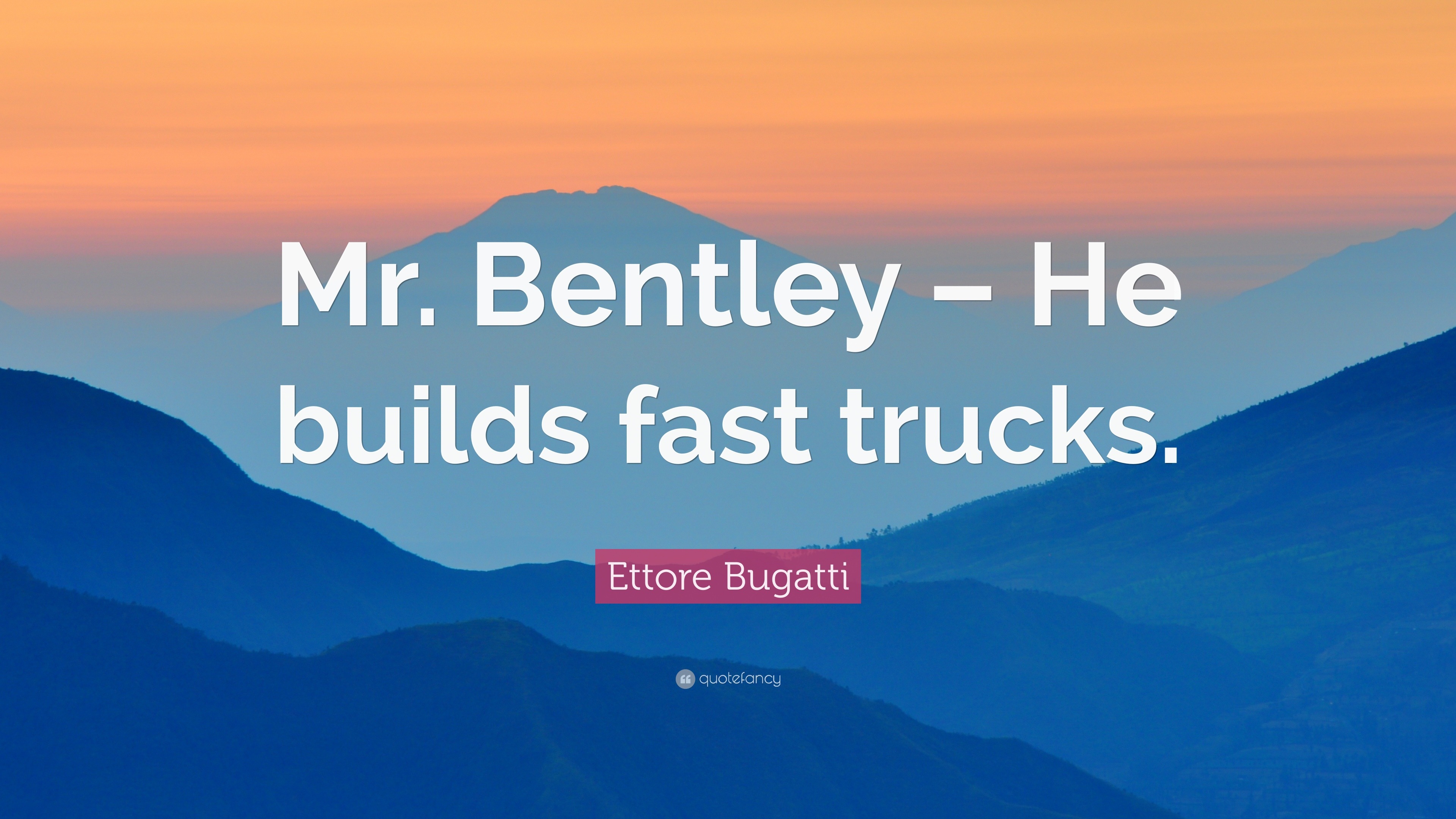 Ettore Bugatti Quote: “Mr. Bentley – He builds fast trucks.”