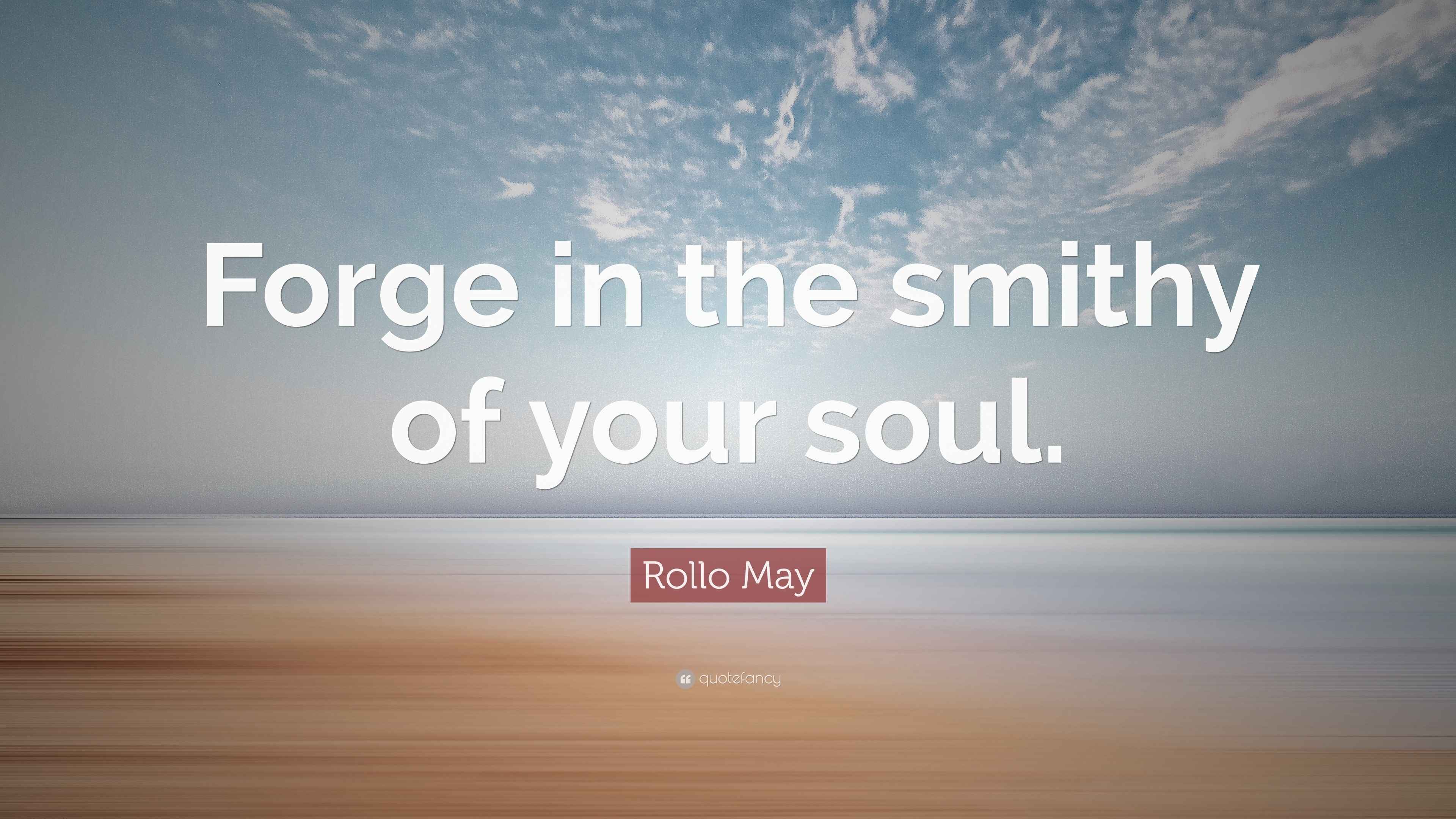 Rollo May Quote: “Forge in the smithy of your soul.”