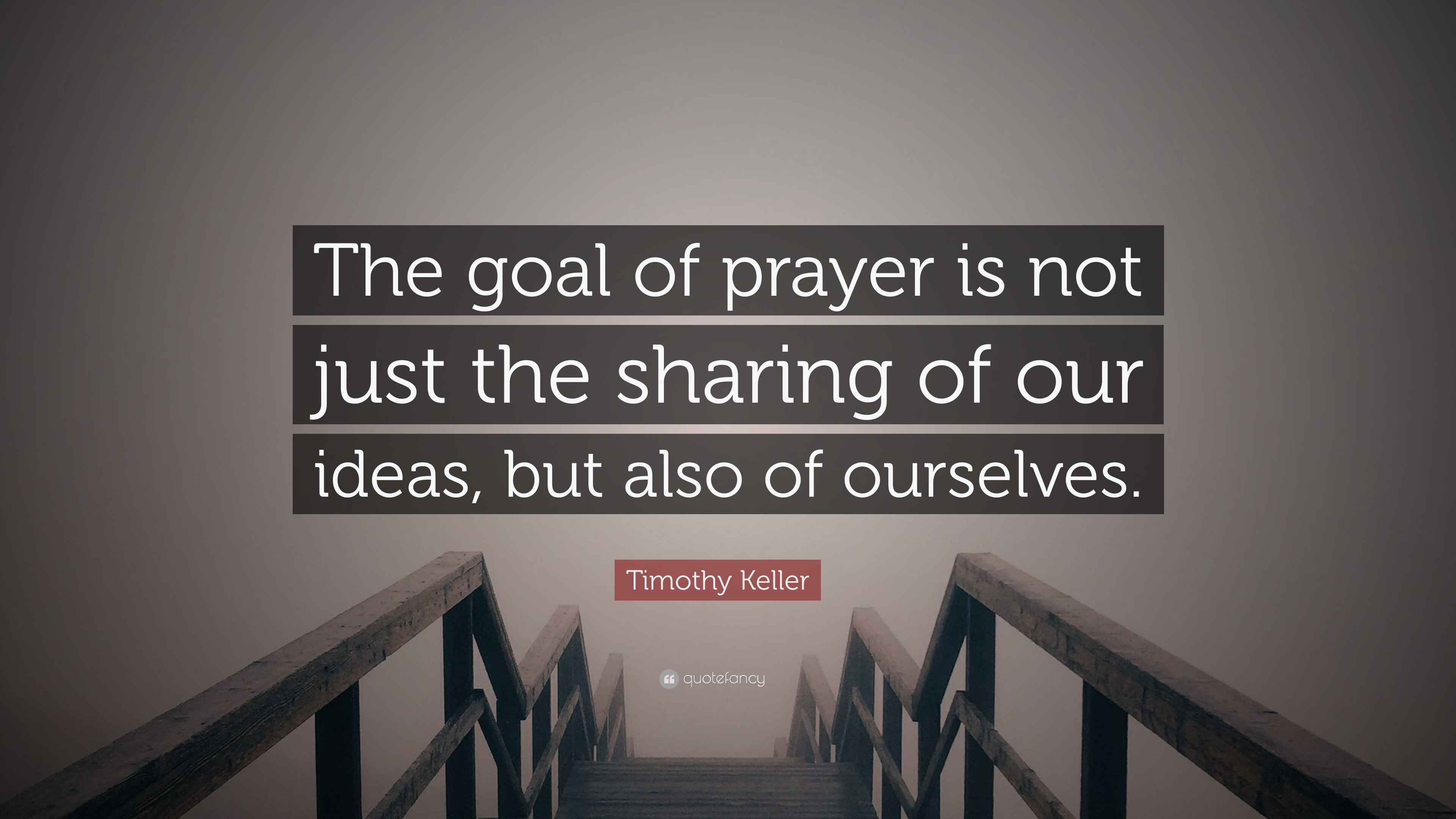Timothy Keller Quote: “The goal of prayer is not just the sharing of ...