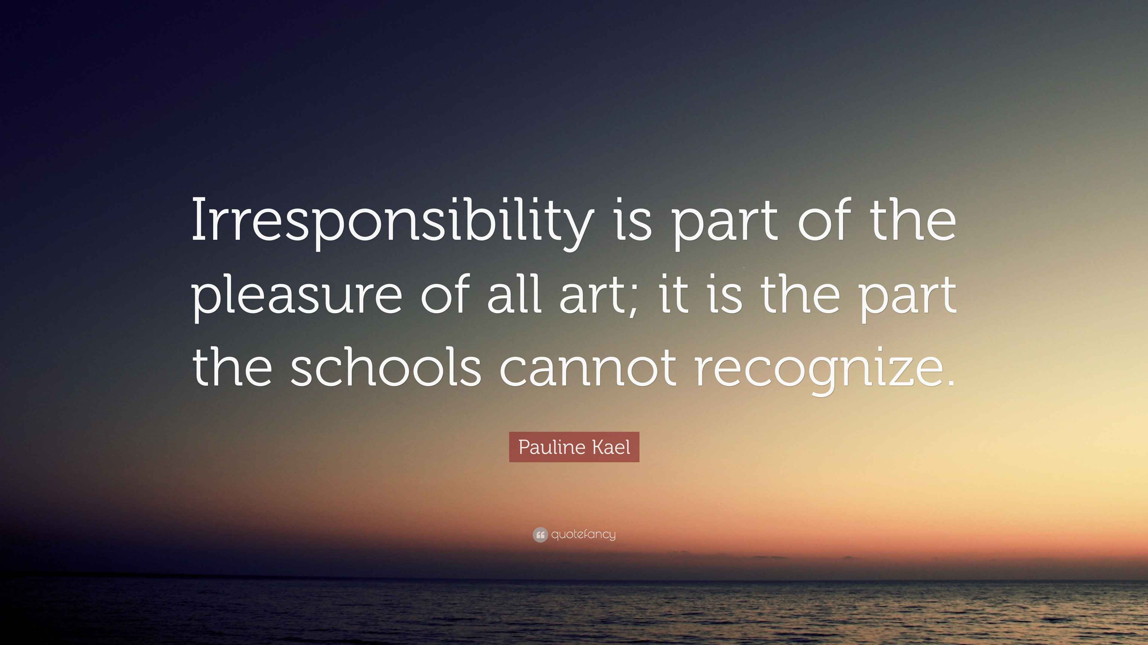 Pauline Kael Quote: “Irresponsibility is part of the pleasure of all ...