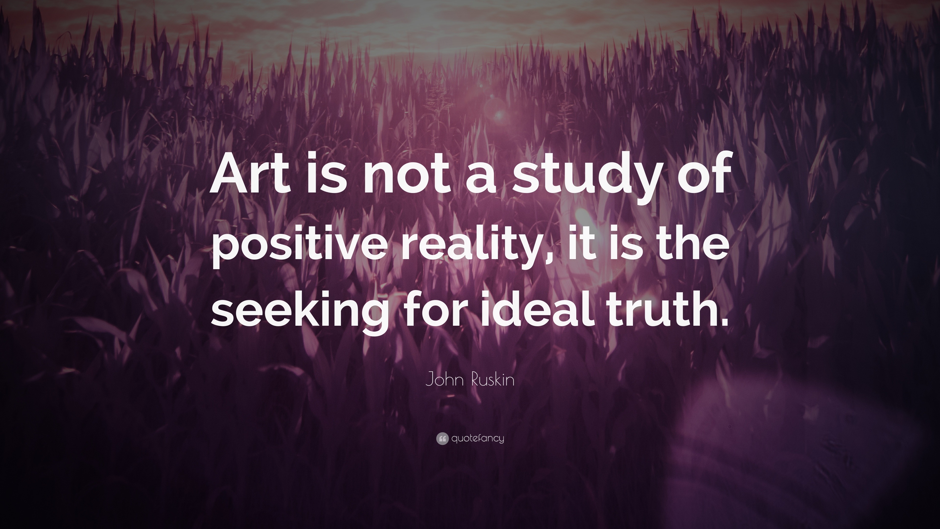 John Ruskin Quote: “Art is not a study of positive reality, it is the ...